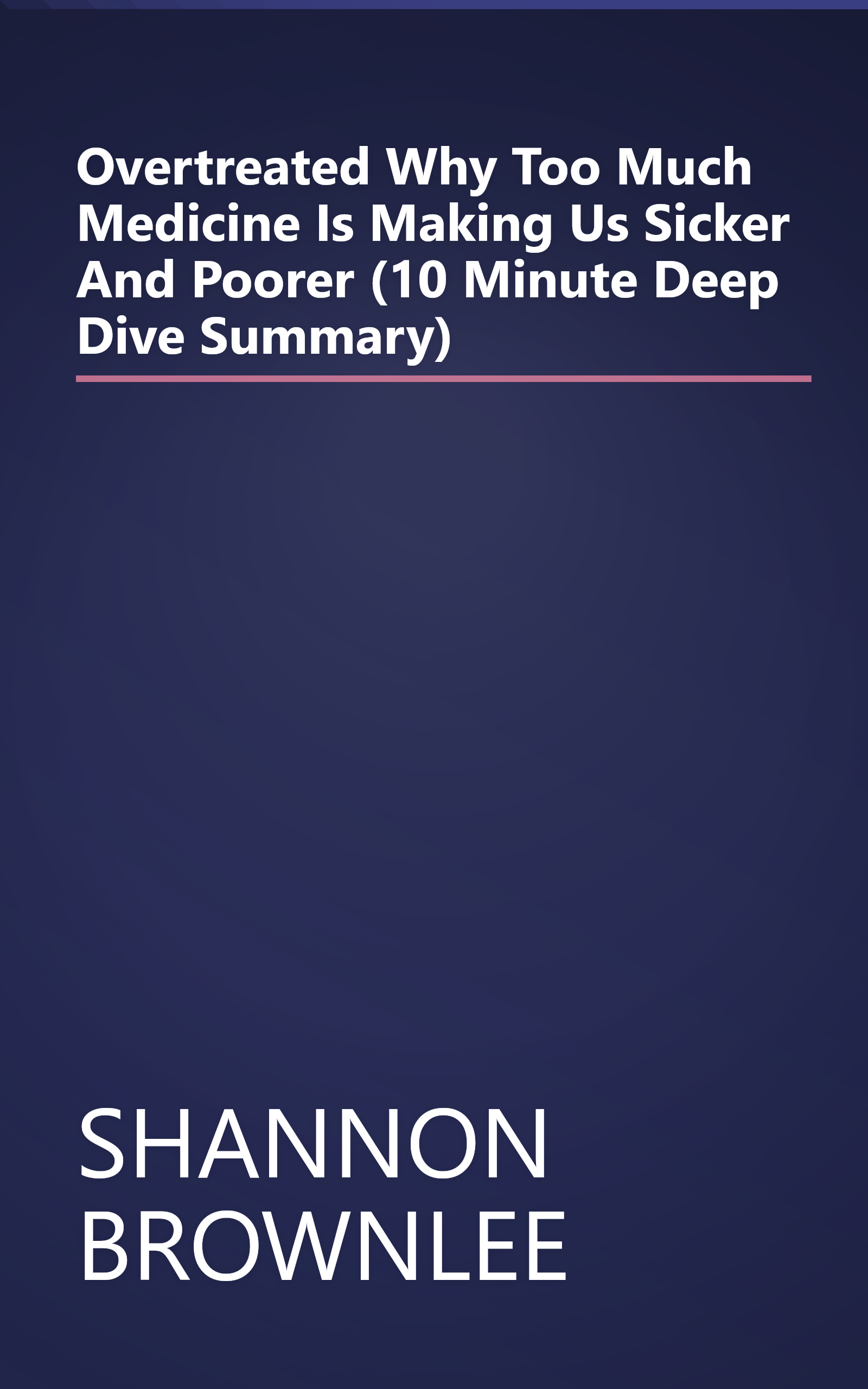 Overtreated  Why Too Much Medicine Is Making Us Sicker And Poorer (10 Minute   Deep Dive Summary) book cover