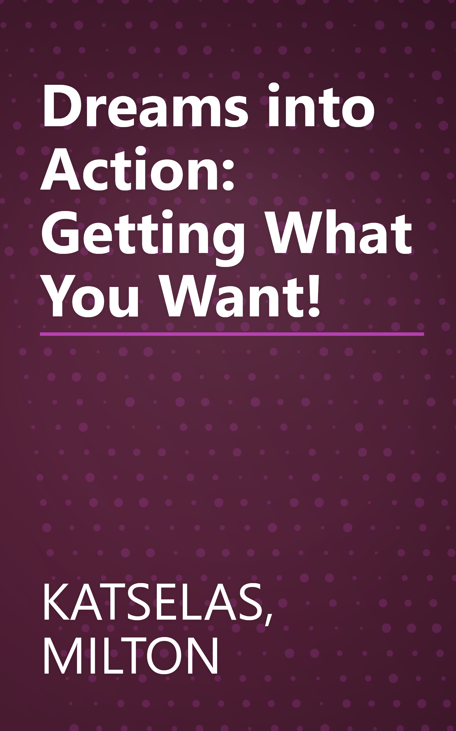 Dreams into Action: Getting What You Want! book cover