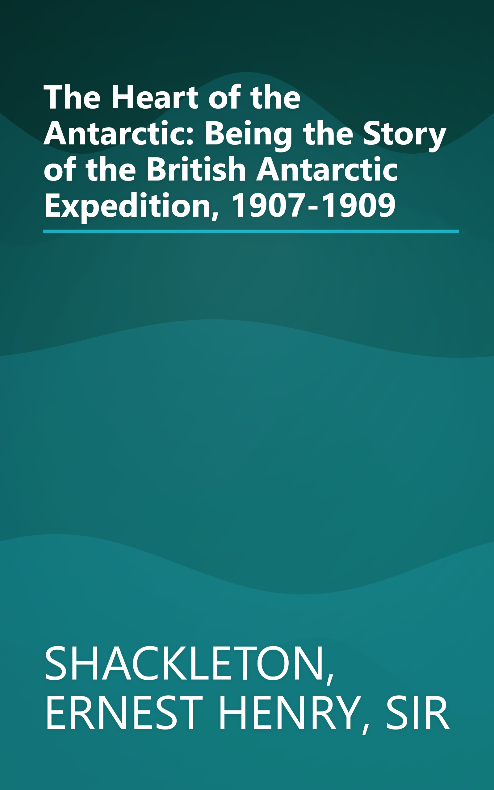 The Heart of the Antarctic: Being the Story of the British Antarctic Expedition, 1907-1909 book cover