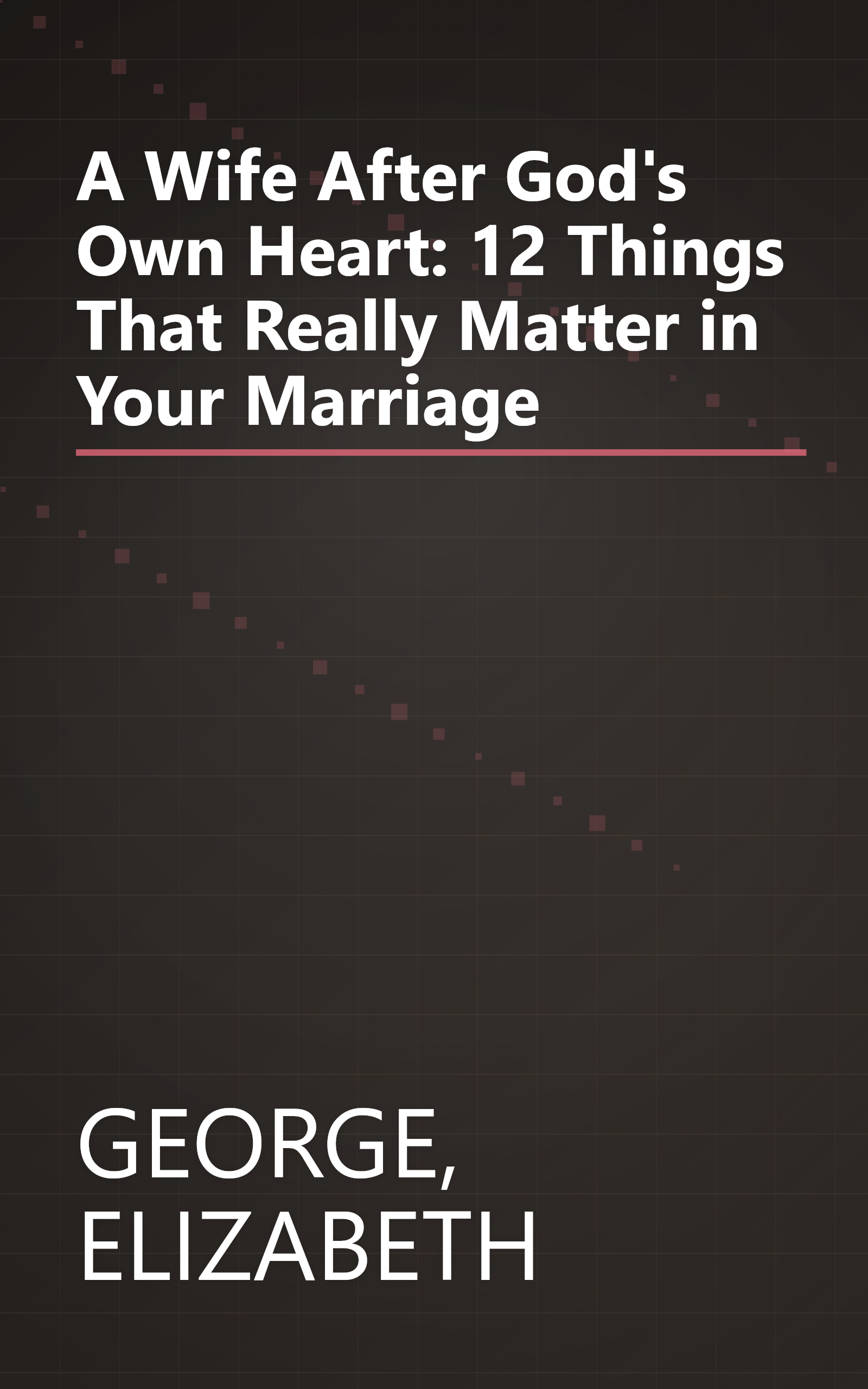 A Wife After God's Own Heart: 12 Things That Really Matter in Your Marriage book cover