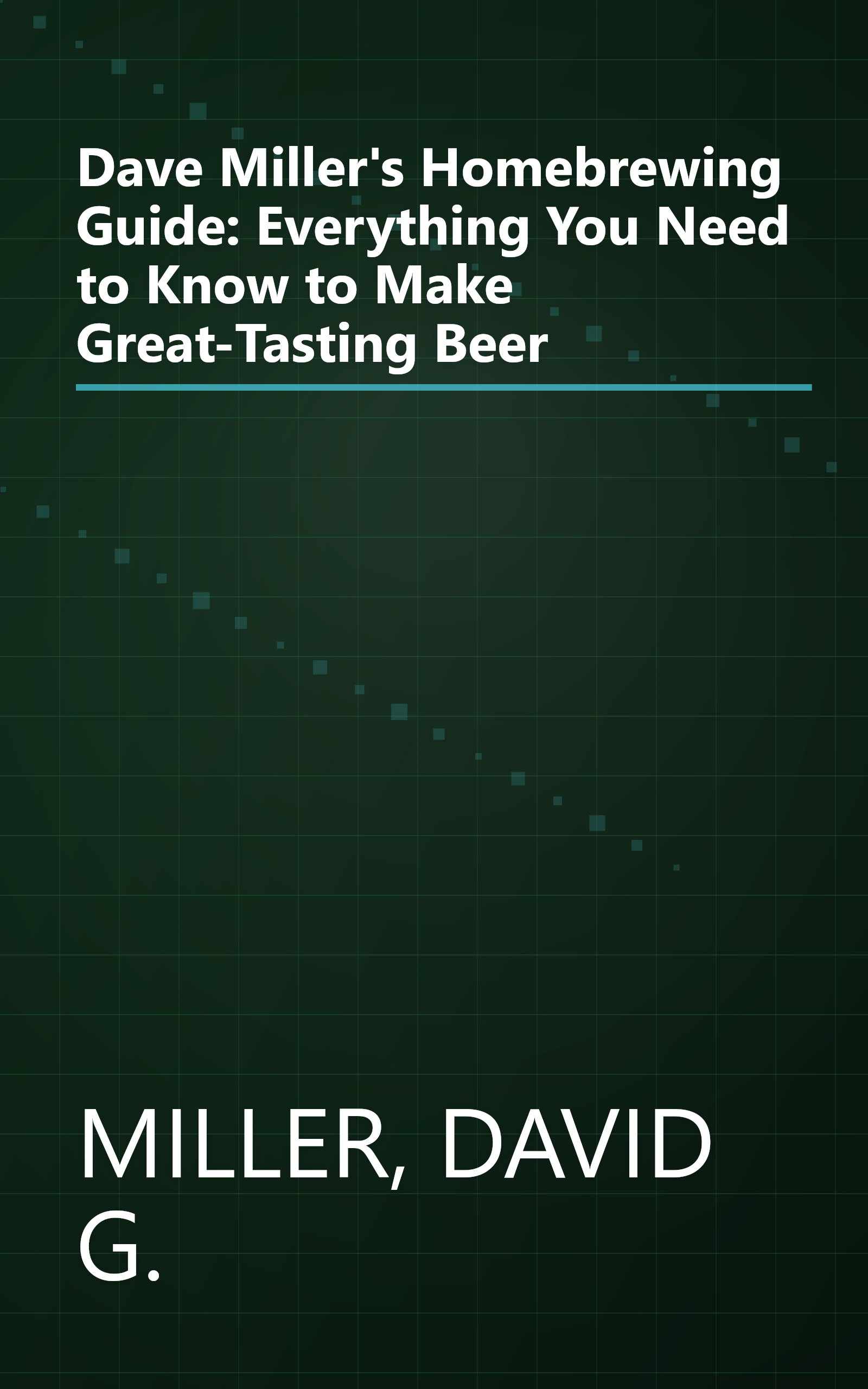 Dave Miller's Homebrewing Guide: Everything You Need to Know to Make Great-Tasting Beer book cover