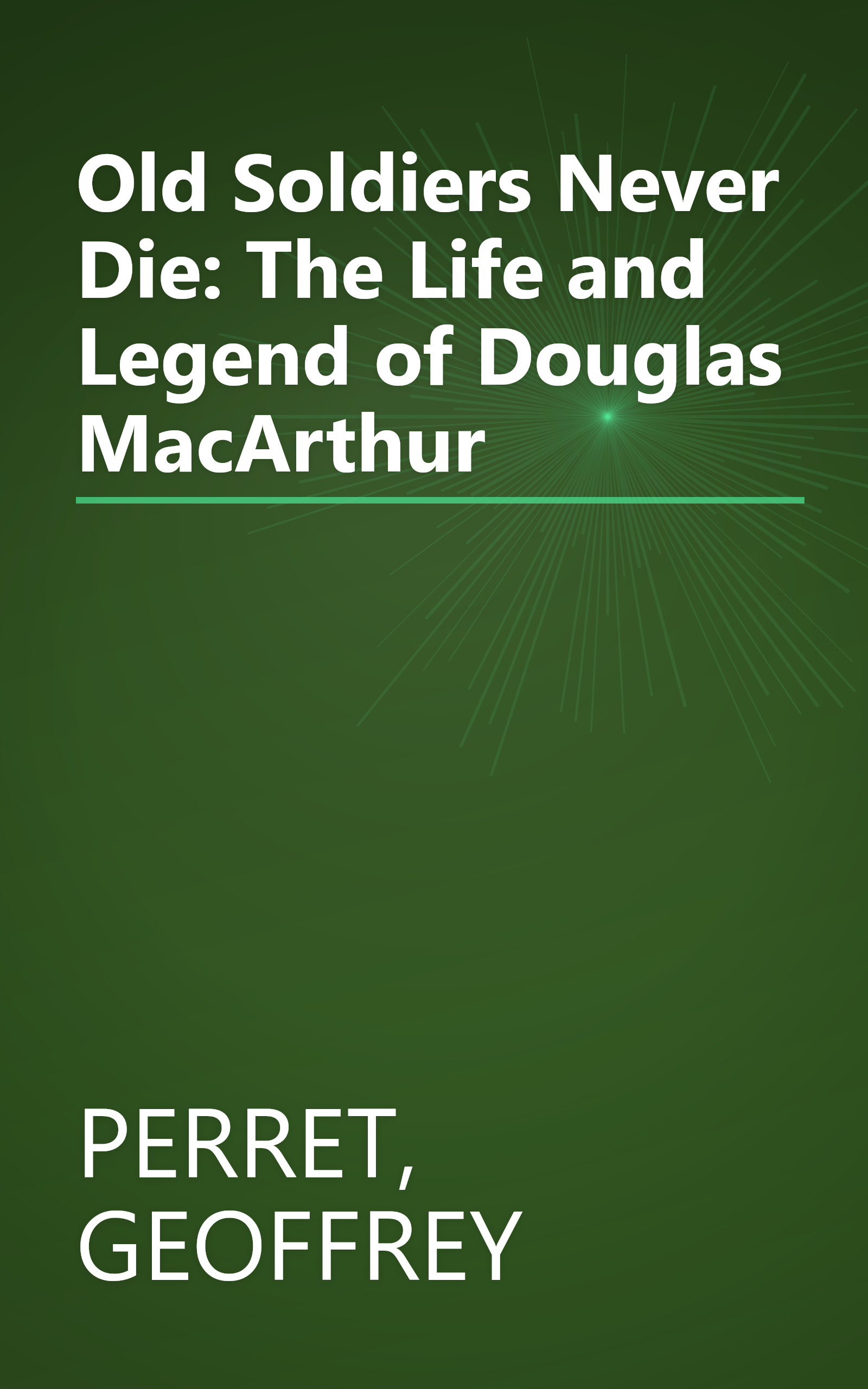 Old Soldiers Never Die: The Life and Legend of Douglas MacArthur book cover