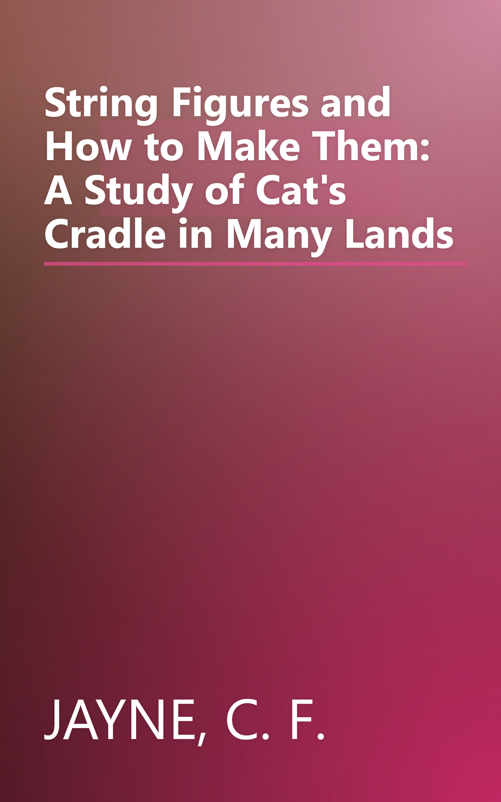 String Figures and How to Make Them: A Study of Cat's Cradle in Many Lands book cover