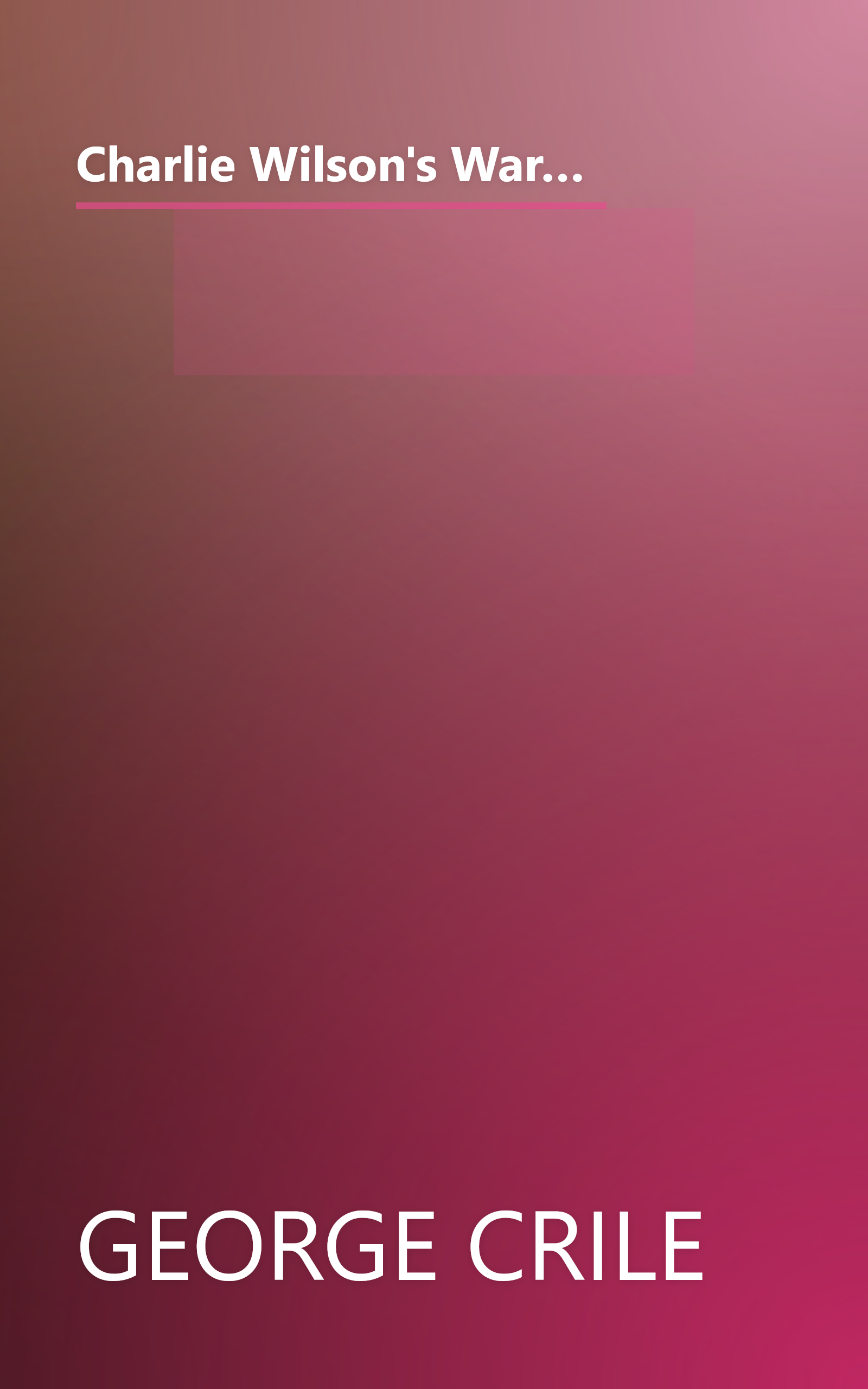 Charlie Wilson's War: The Extraordinary Story of How the Wildest Man in Congress and a Rogue CIA Agent Changed the History of our Times book cover