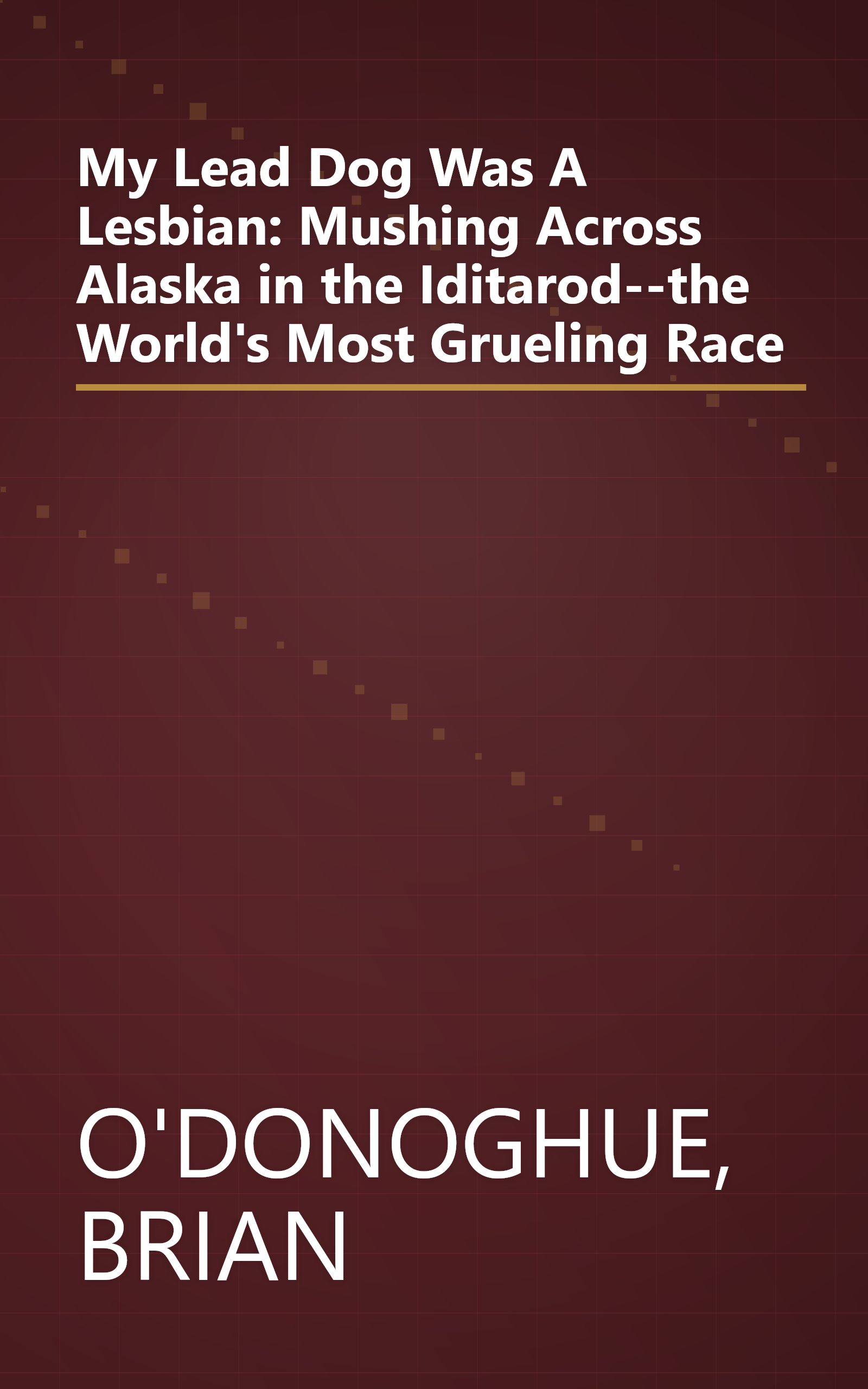 My Lead Dog Was A Lesbian: Mushing Across Alaska in the Iditarod--the World's Most Grueling Race book cover