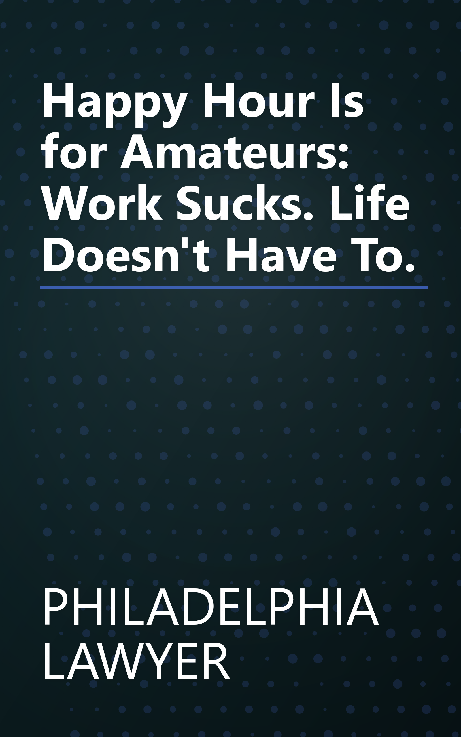 Happy Hour Is for Amateurs: Work Sucks. Life Doesn't Have To. book cover