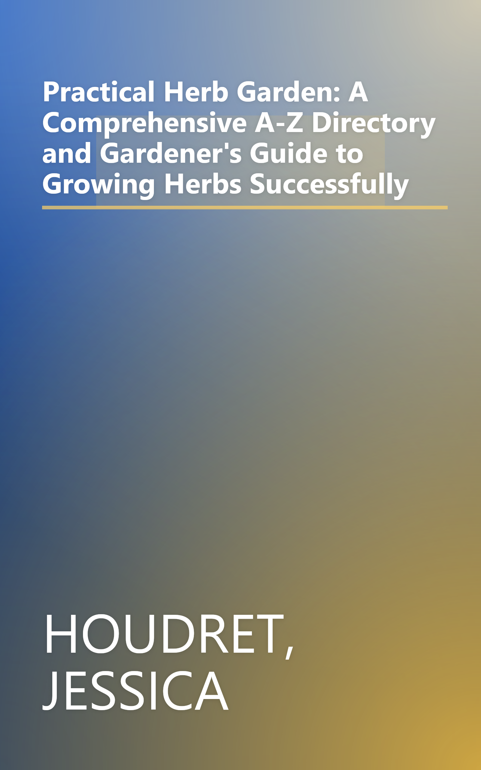 Practical Herb Garden: A Comprehensive A-Z Directory and Gardener's Guide to Growing Herbs Successfully book cover