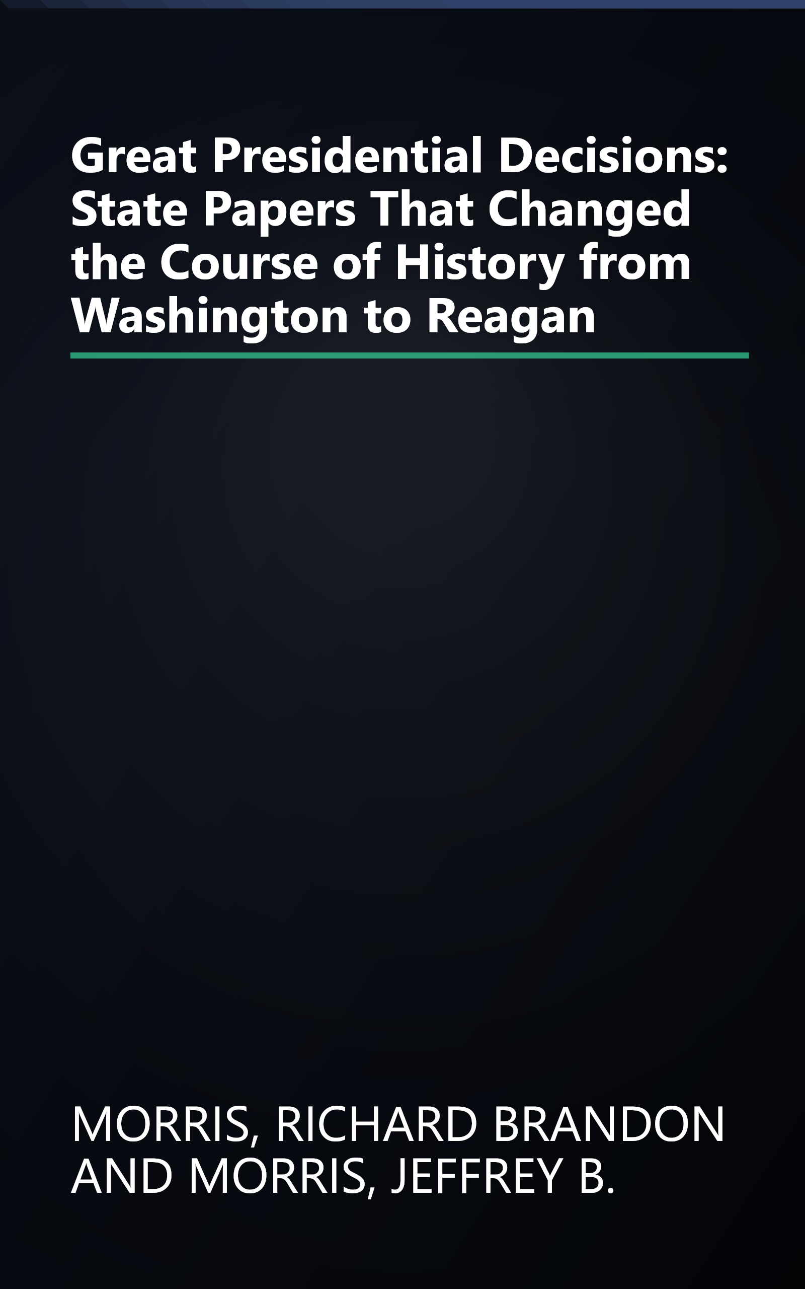 Great Presidential Decisions: State Papers That Changed the Course of History from Washington to Reagan book cover