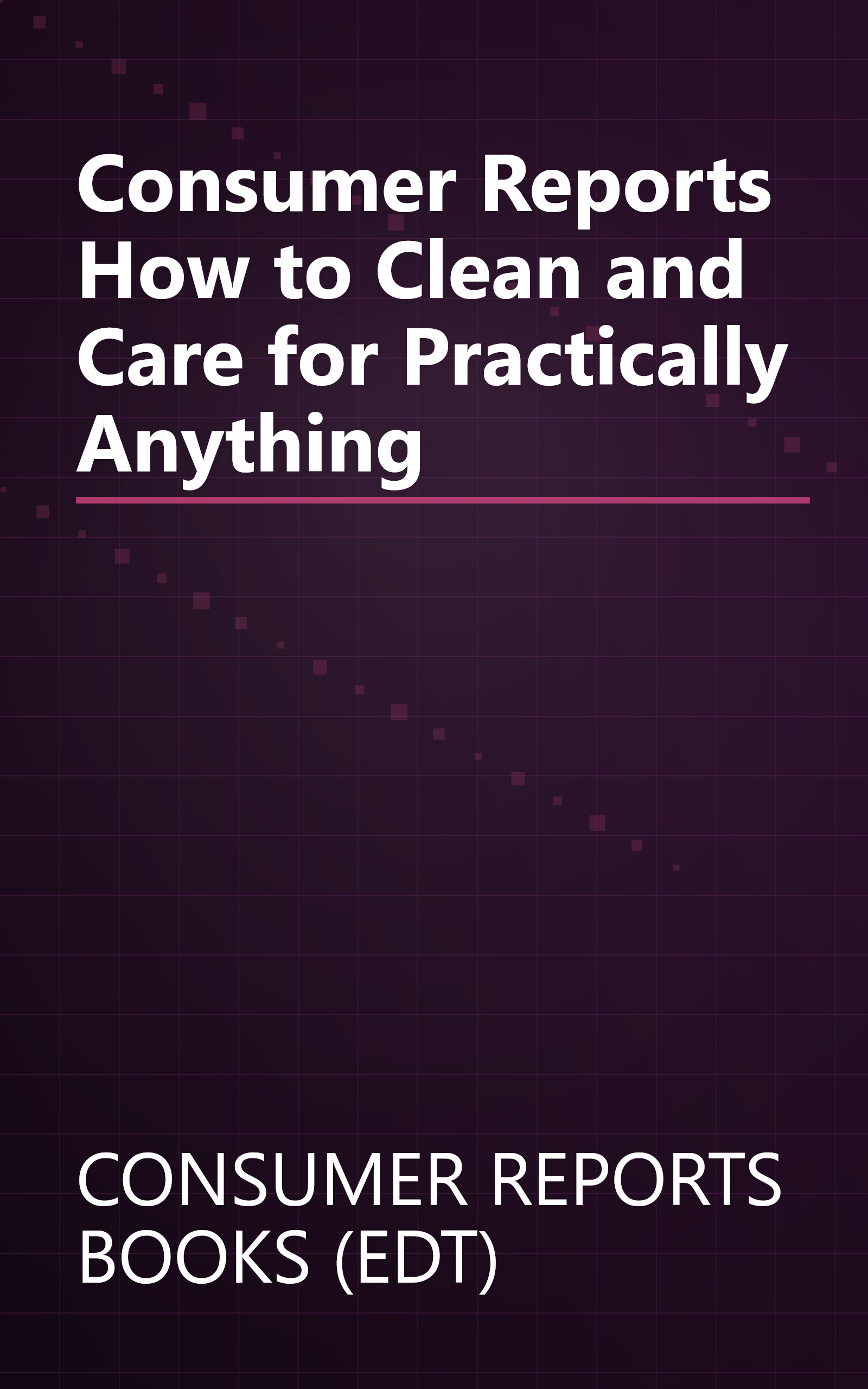 Consumer Reports How to Clean and Care for Practically Anything book cover