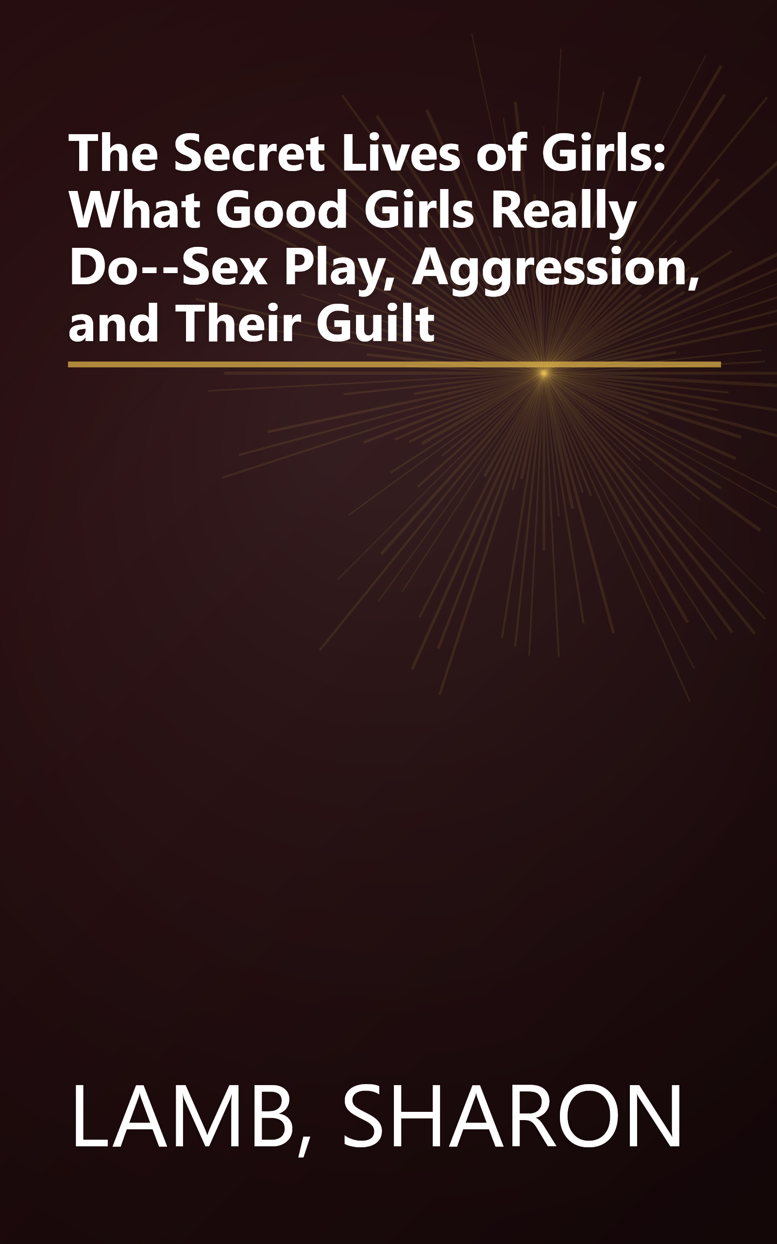 The Secret Lives of Girls: What Good Girls Really Do--Sex Play, Aggression, and Their Guilt book cover