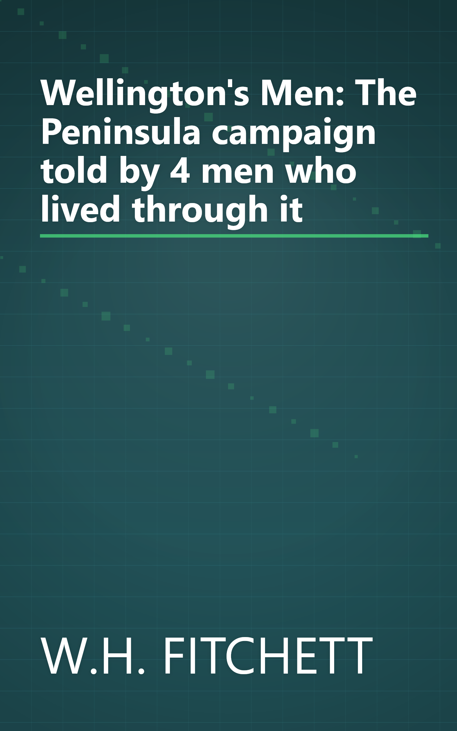 Wellington's Men: The Peninsula campaign told by 4 men who lived through it book cover