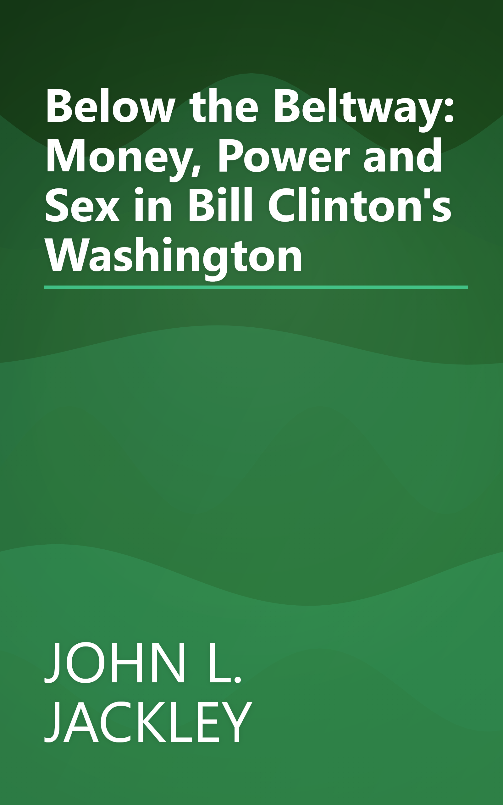 Below the Beltway: Money, Power and Sex in Bill Clinton's Washington book cover