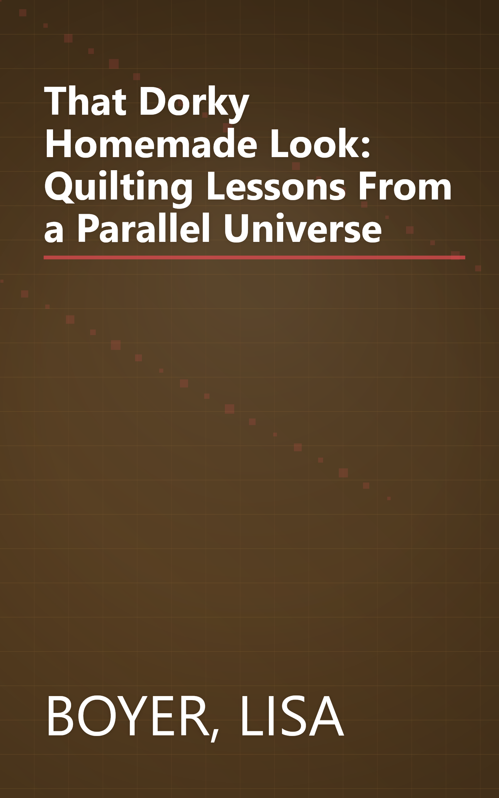 That Dorky Homemade Look: Quilting Lessons From a Parallel Universe book cover
