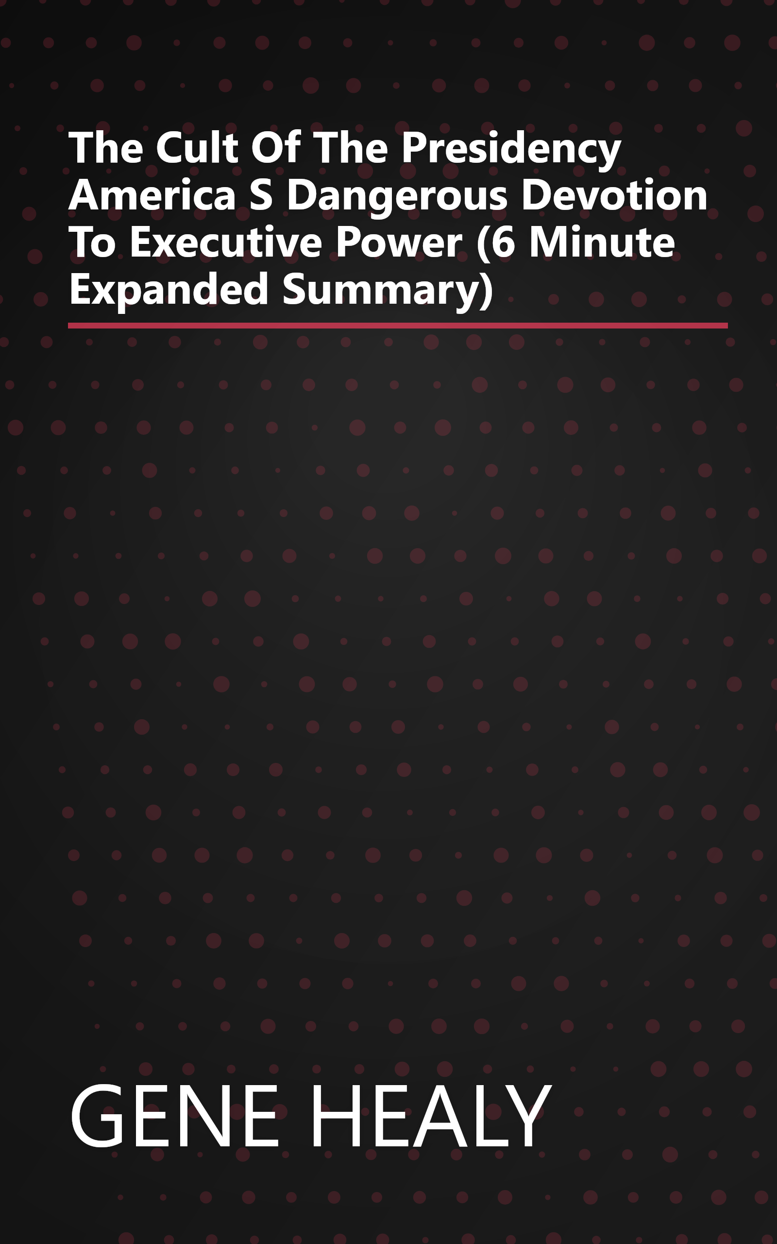 The Cult Of The Presidency  America S Dangerous Devotion To Executive Power (6 Minute   Expanded Summary) book cover