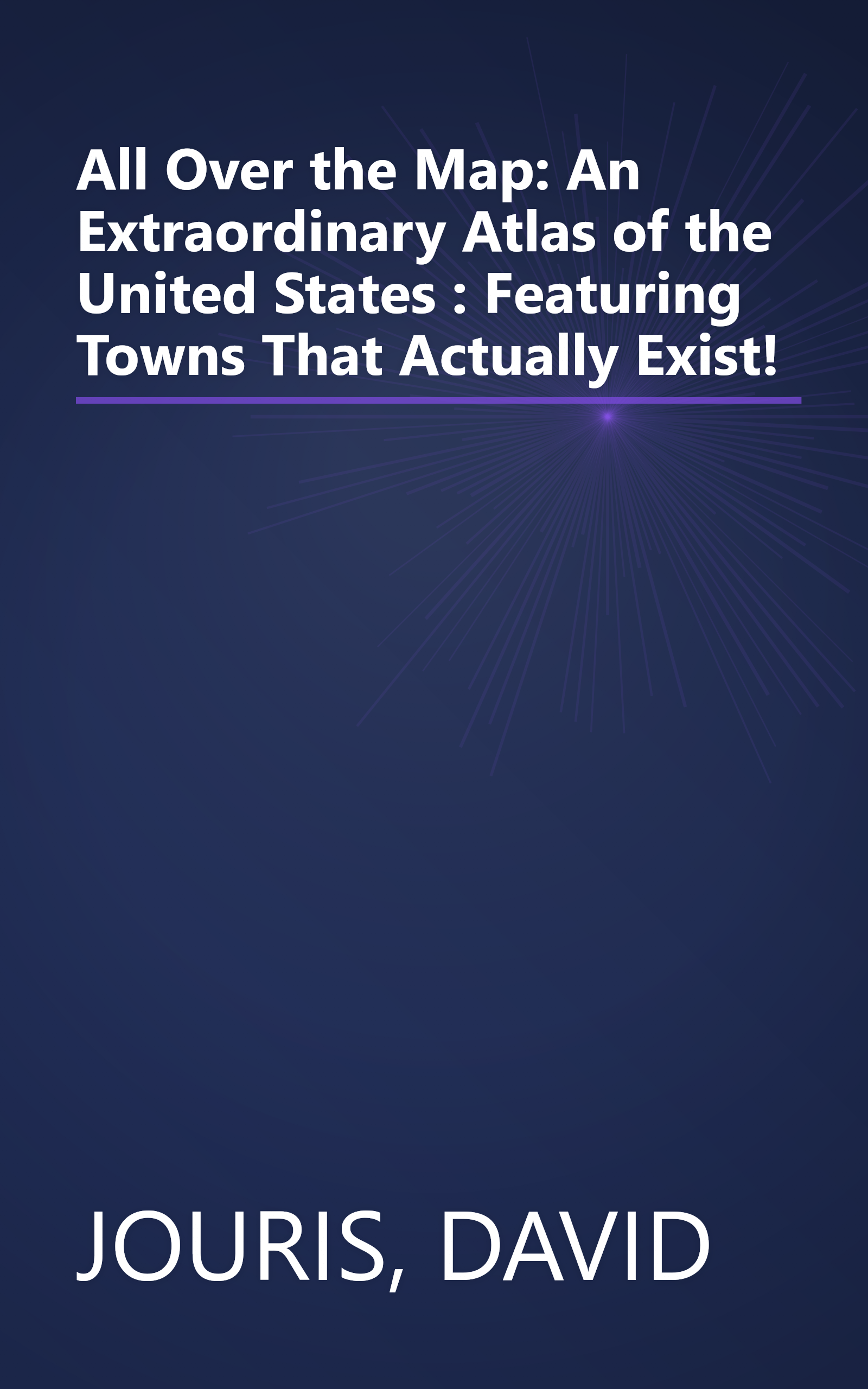 All Over the Map: An Extraordinary Atlas of the United States : Featuring Towns That Actually Exist! book cover
