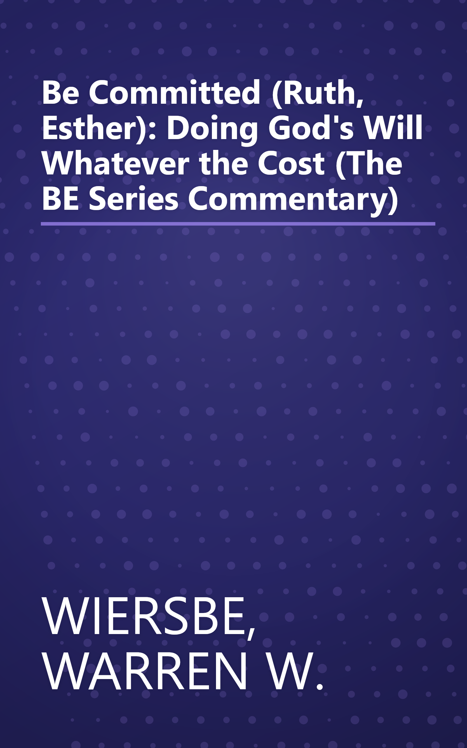 Be Committed (Ruth, Esther): Doing God's Will Whatever the Cost (The BE Series Commentary) book cover