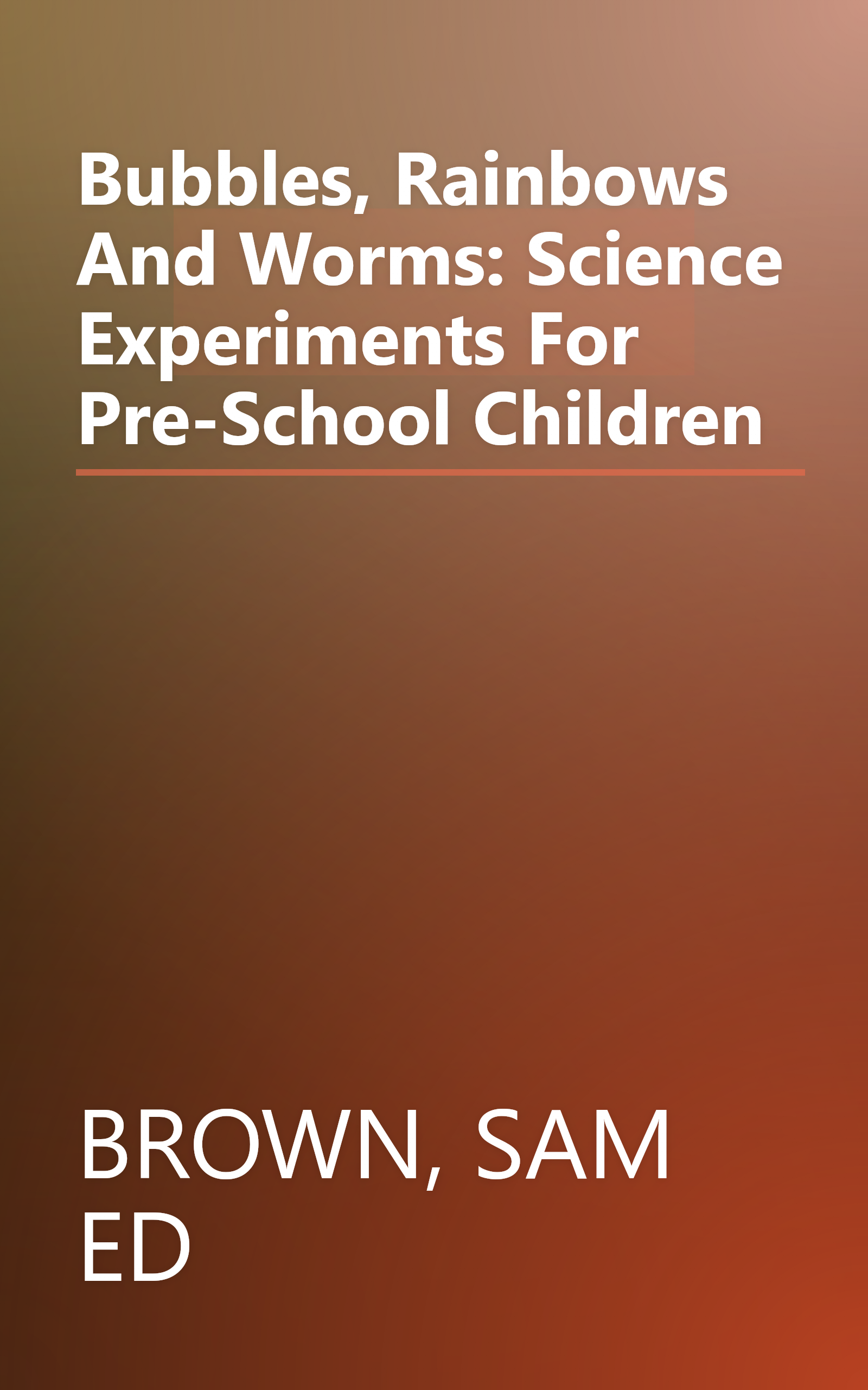 Bubbles, Rainbows And Worms: Science Experiments For Pre-School Children book cover