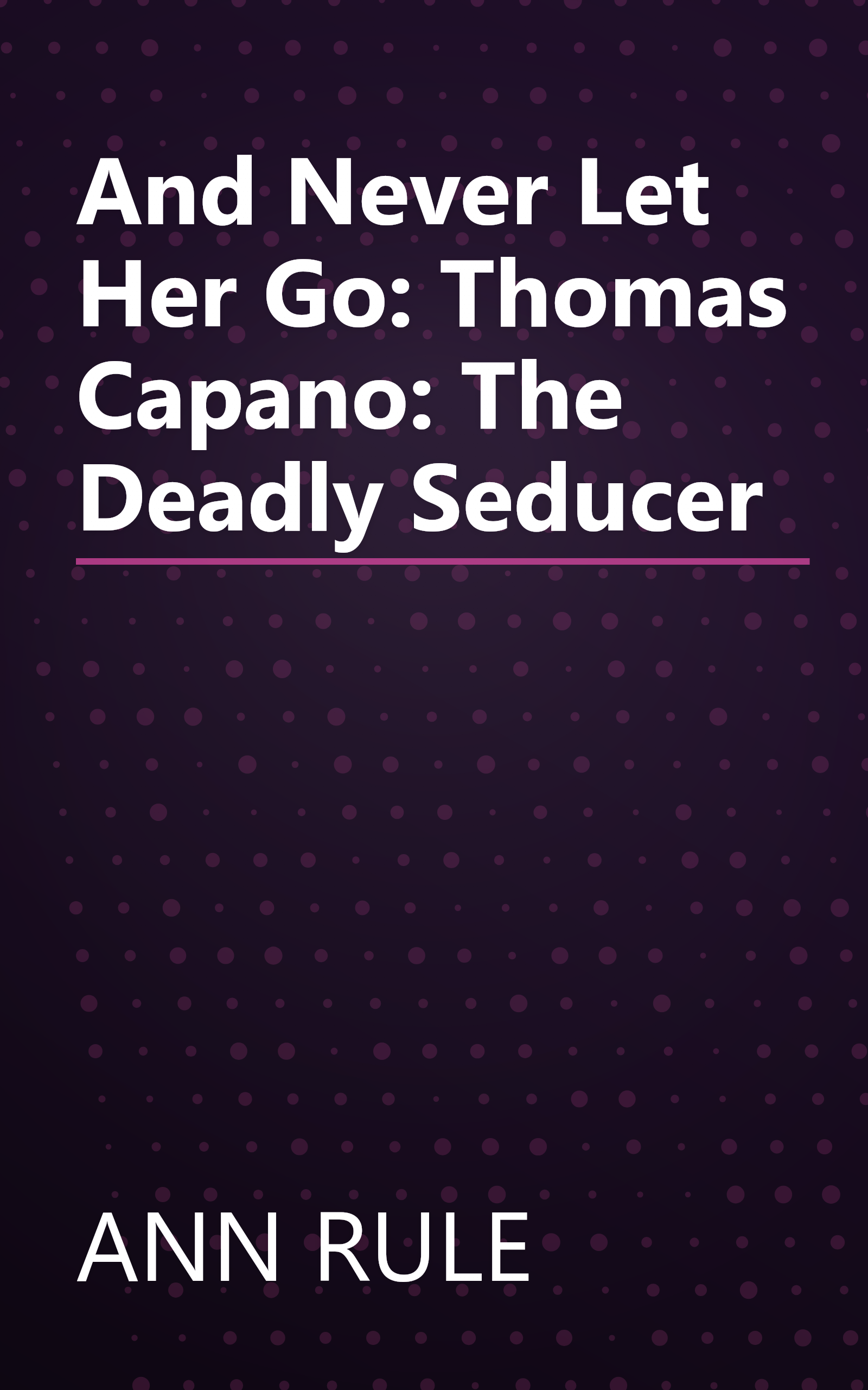 And Never Let Her Go: Thomas Capano: The Deadly Seducer book cover