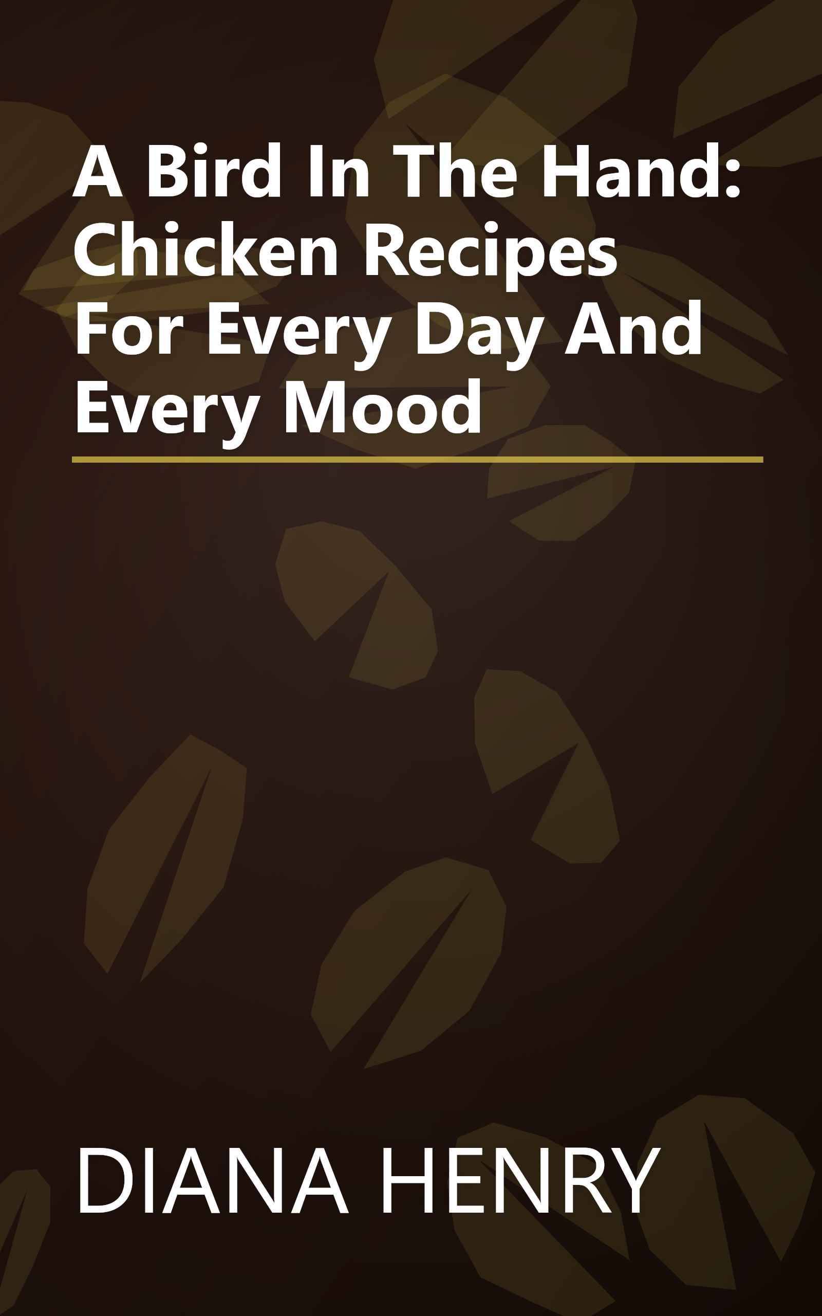 A Bird In The Hand: Chicken Recipes For Every Day And Every Mood book cover