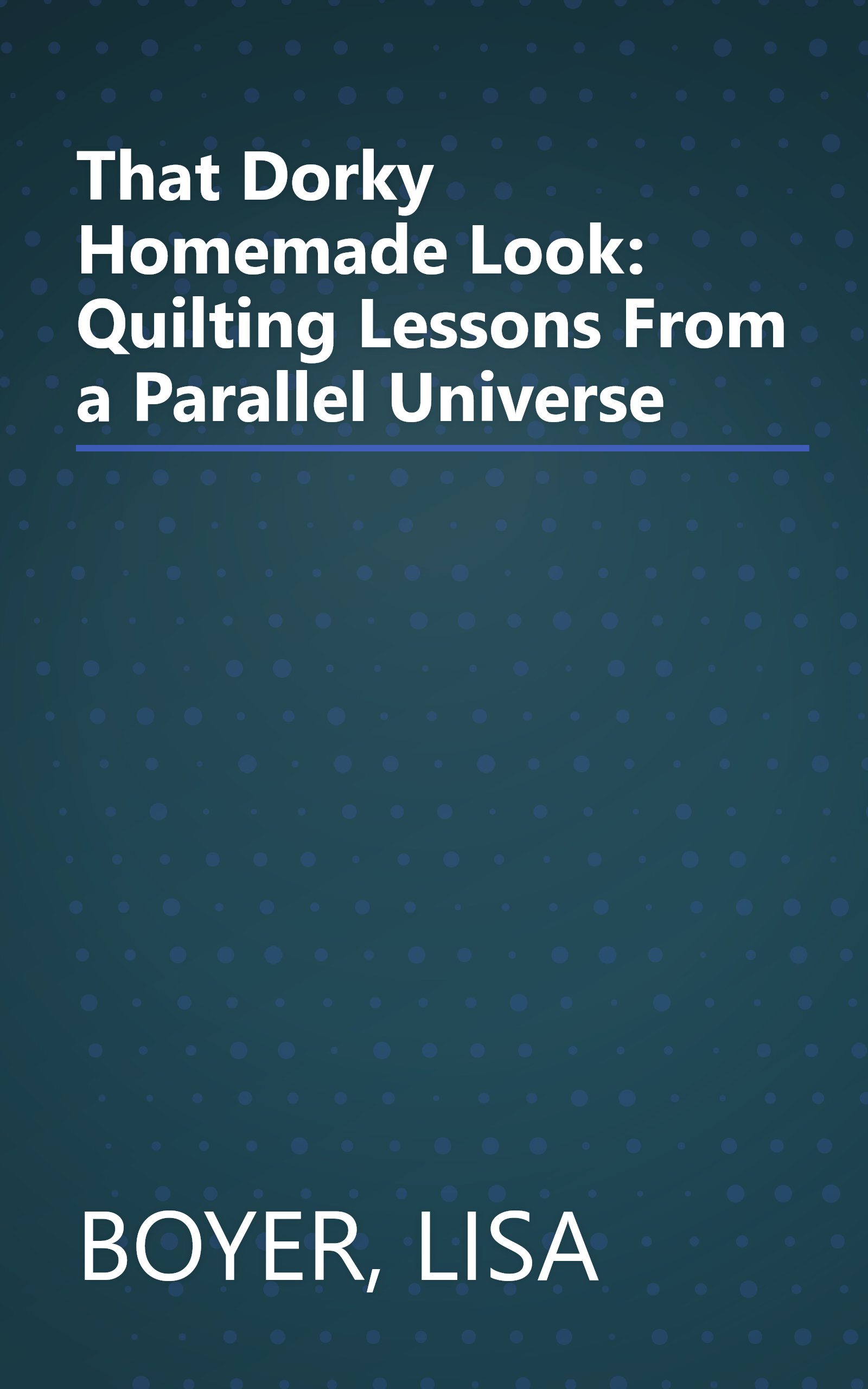 That Dorky Homemade Look: Quilting Lessons From a Parallel Universe book cover
