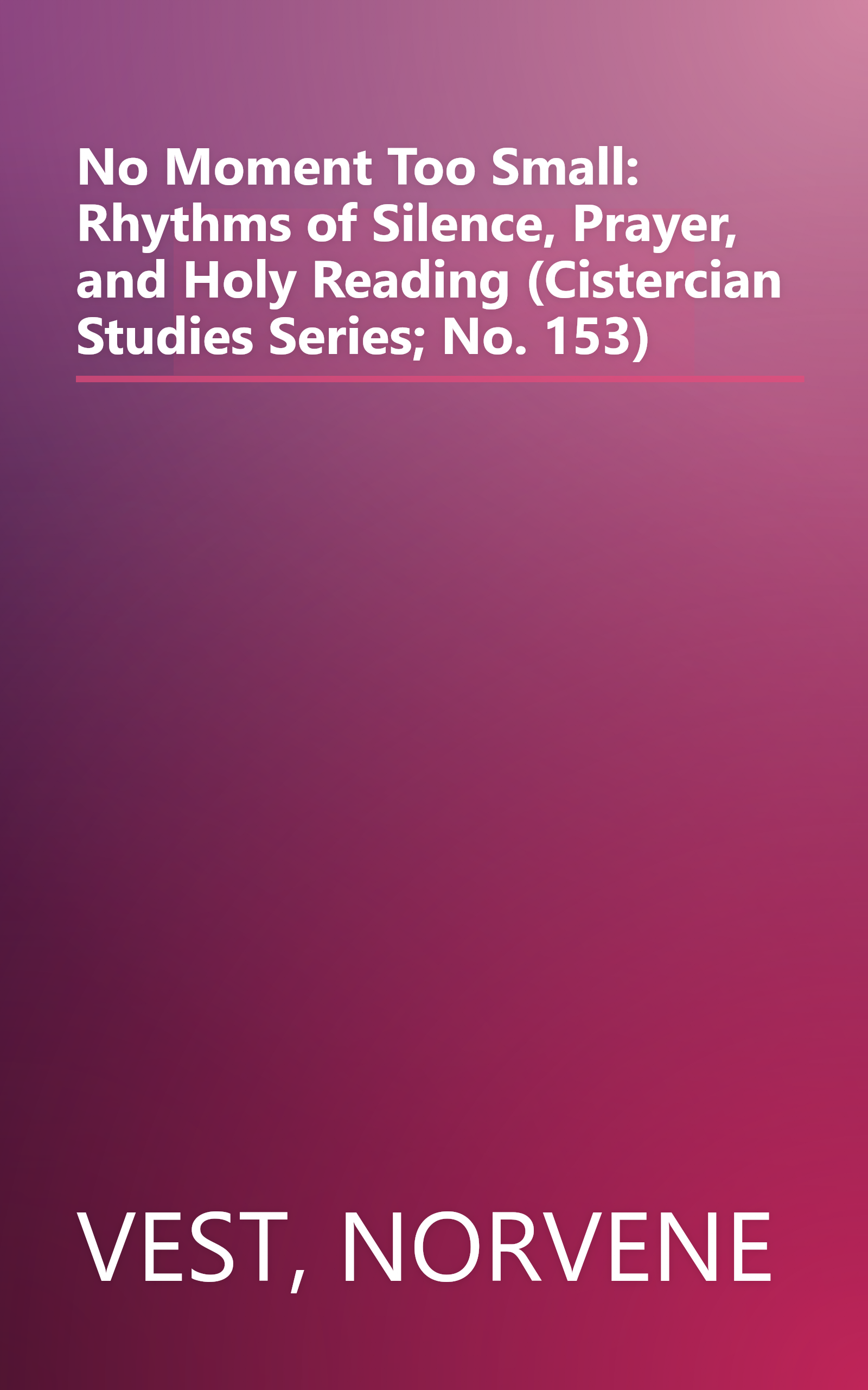 No Moment Too Small: Rhythms of Silence, Prayer, and Holy Reading (Cistercian Studies Series; No. 153) book cover