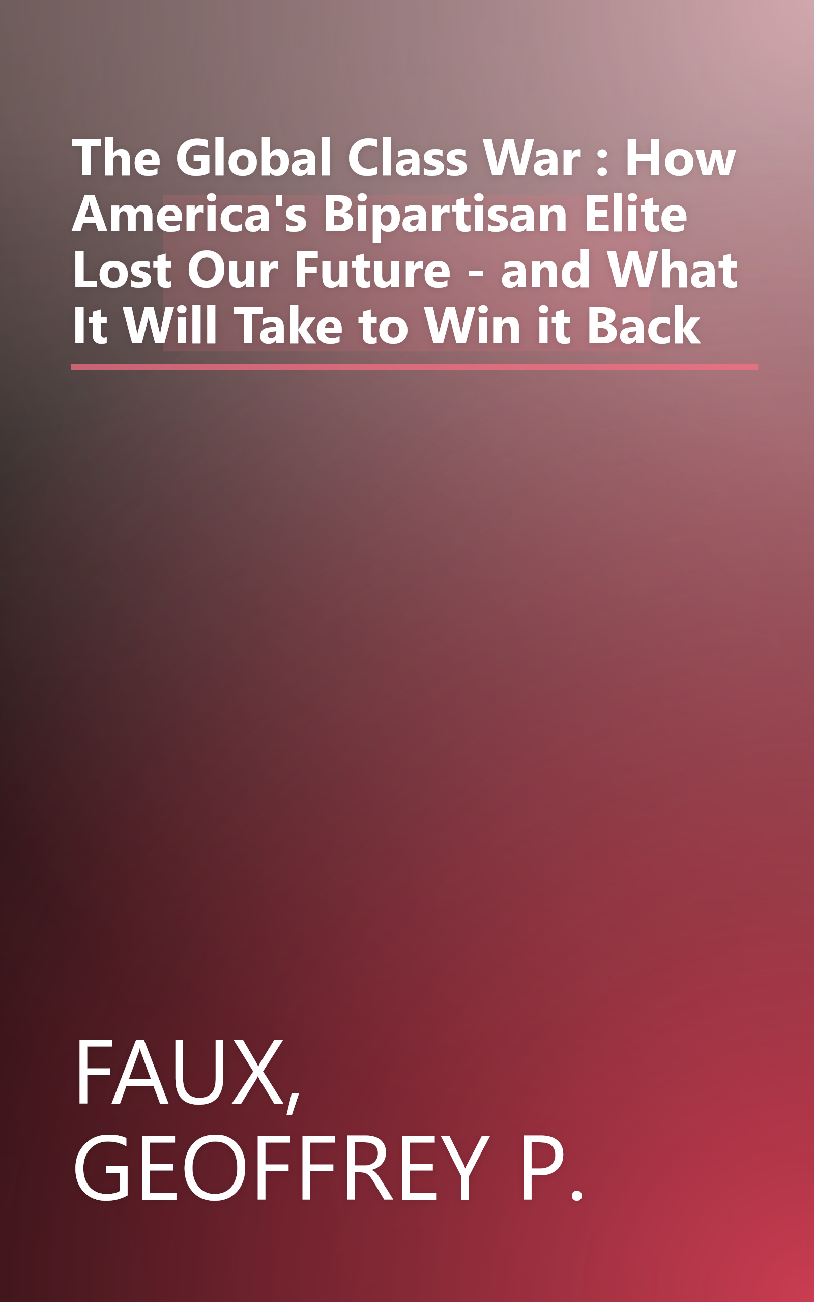 The Global Class War : How America's Bipartisan Elite Lost Our Future - and What It Will Take to Win it Back book cover