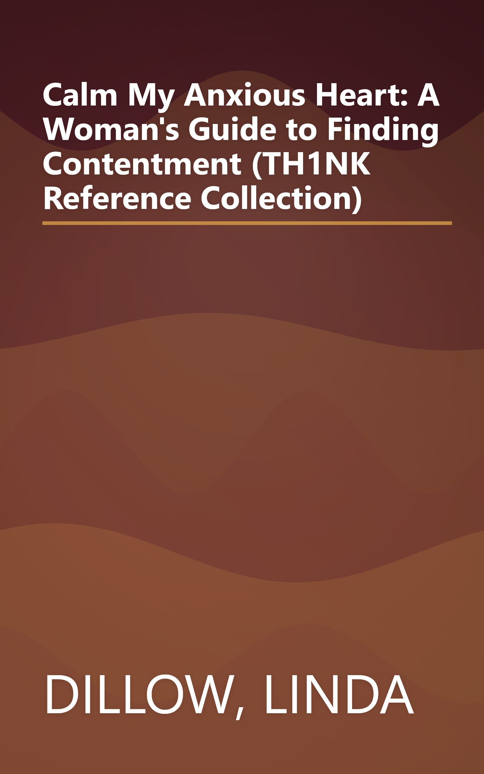 Calm My Anxious Heart: A Woman's Guide to Finding Contentment (TH1NK Reference Collection) book cover