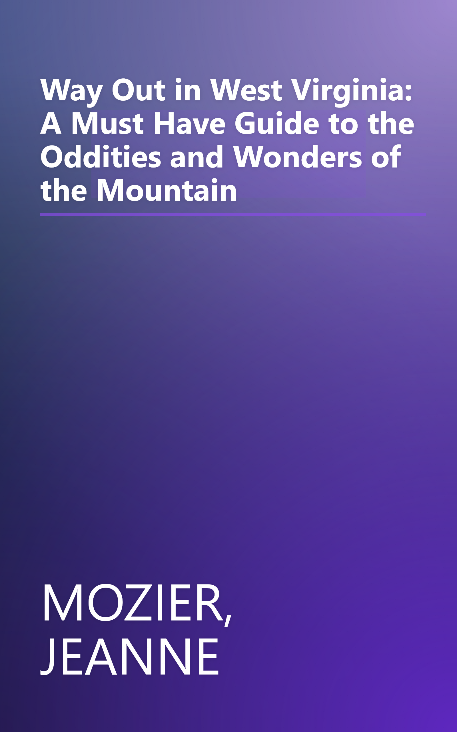 Way Out in West Virginia: A Must Have Guide to the Oddities and Wonders of the Mountain book cover