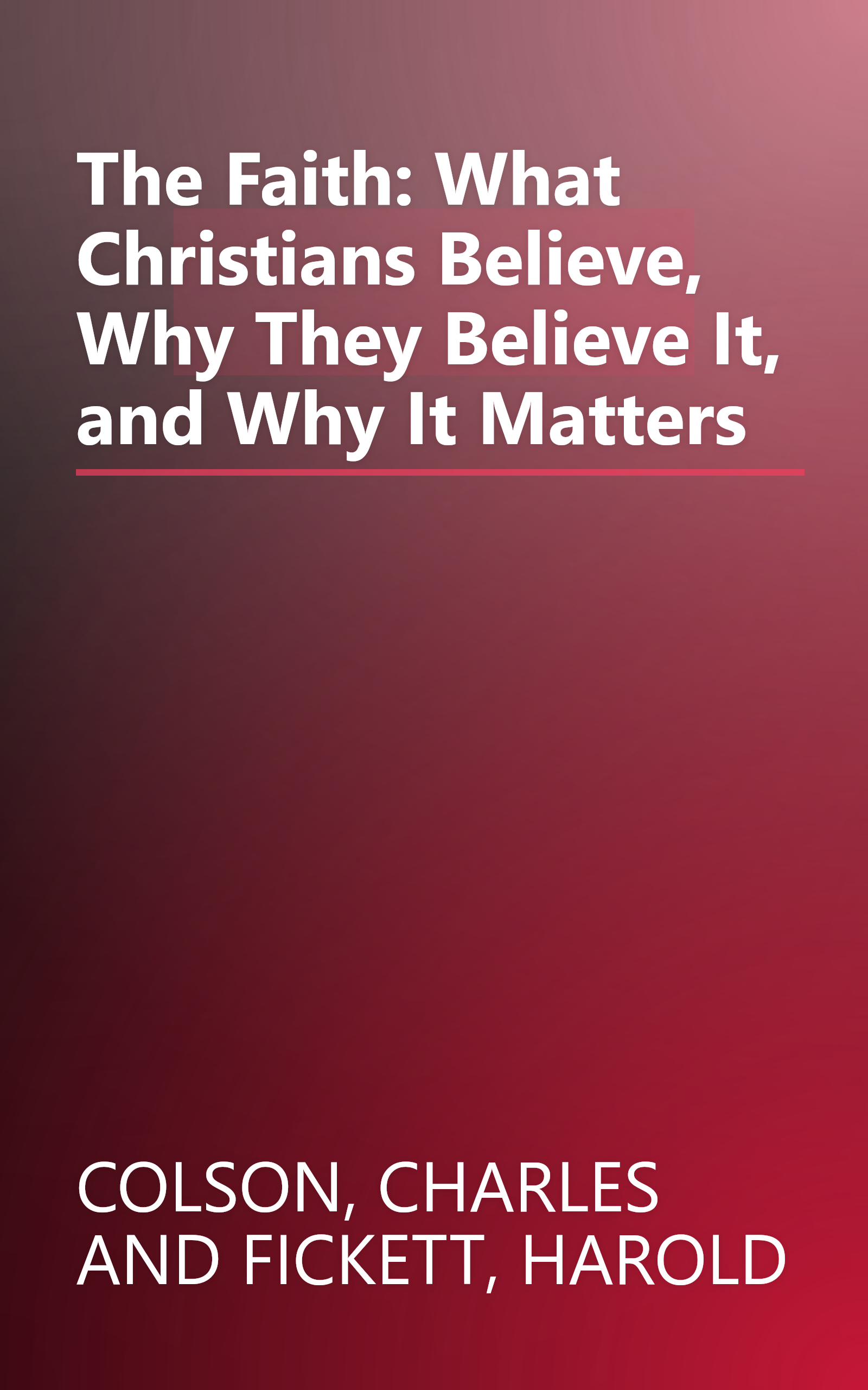 The Faith: What Christians Believe, Why They Believe It, and Why It Matters book cover