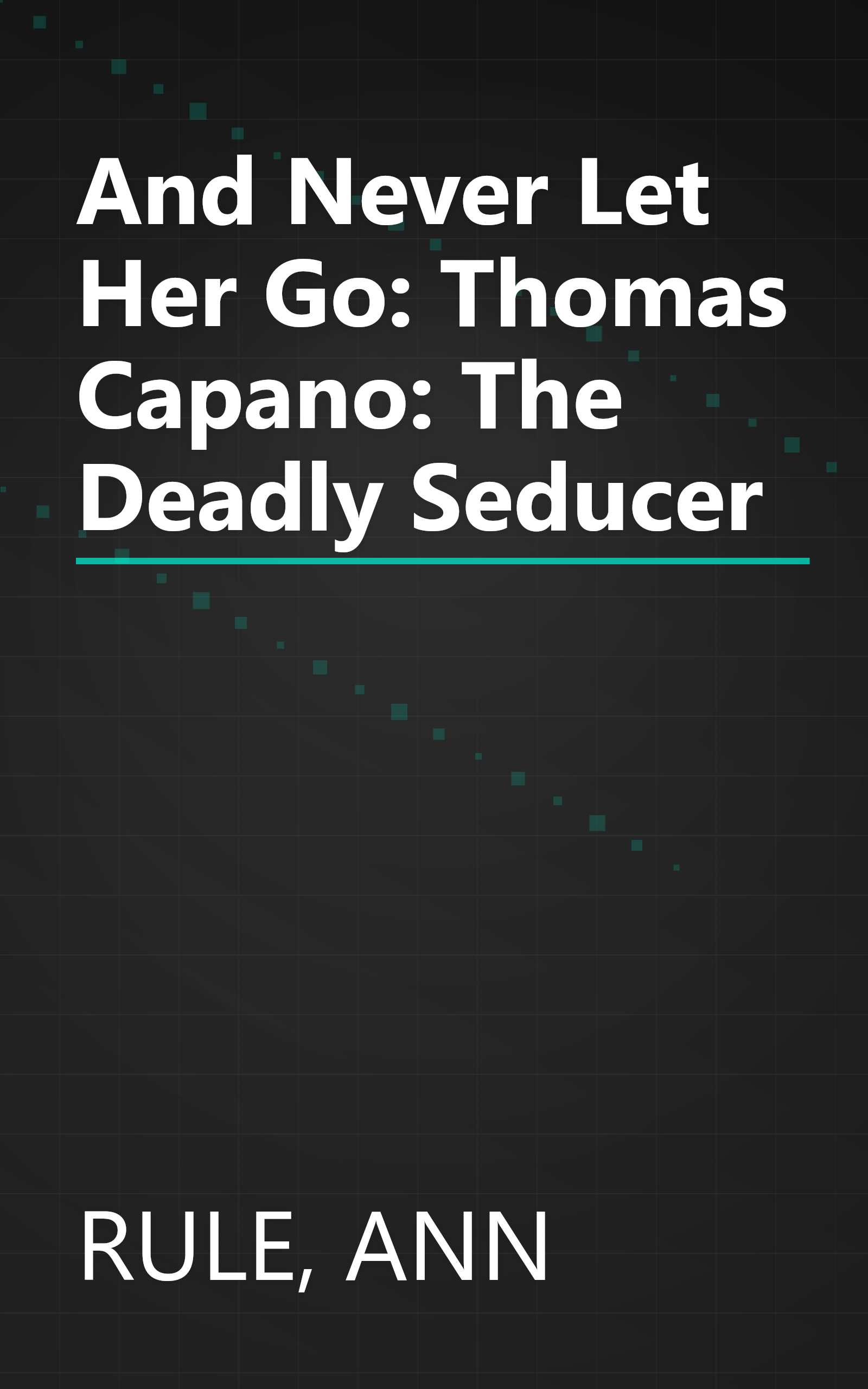 And Never Let Her Go: Thomas Capano: The Deadly Seducer book cover