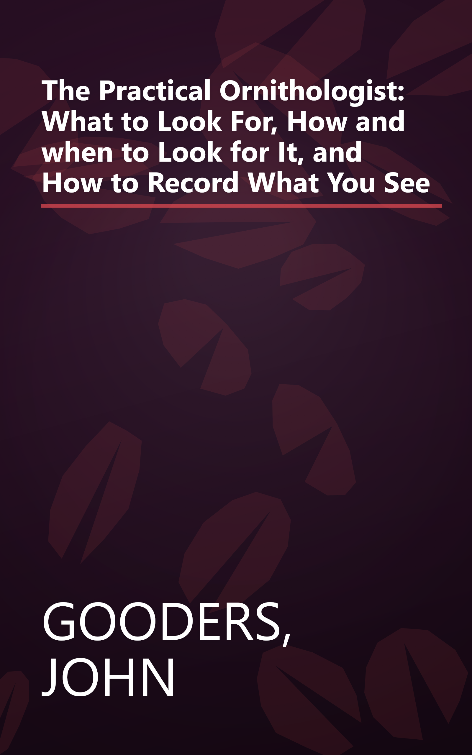 The Practical Ornithologist: What to Look For, How and when to Look for It, and How to Record What You See book cover