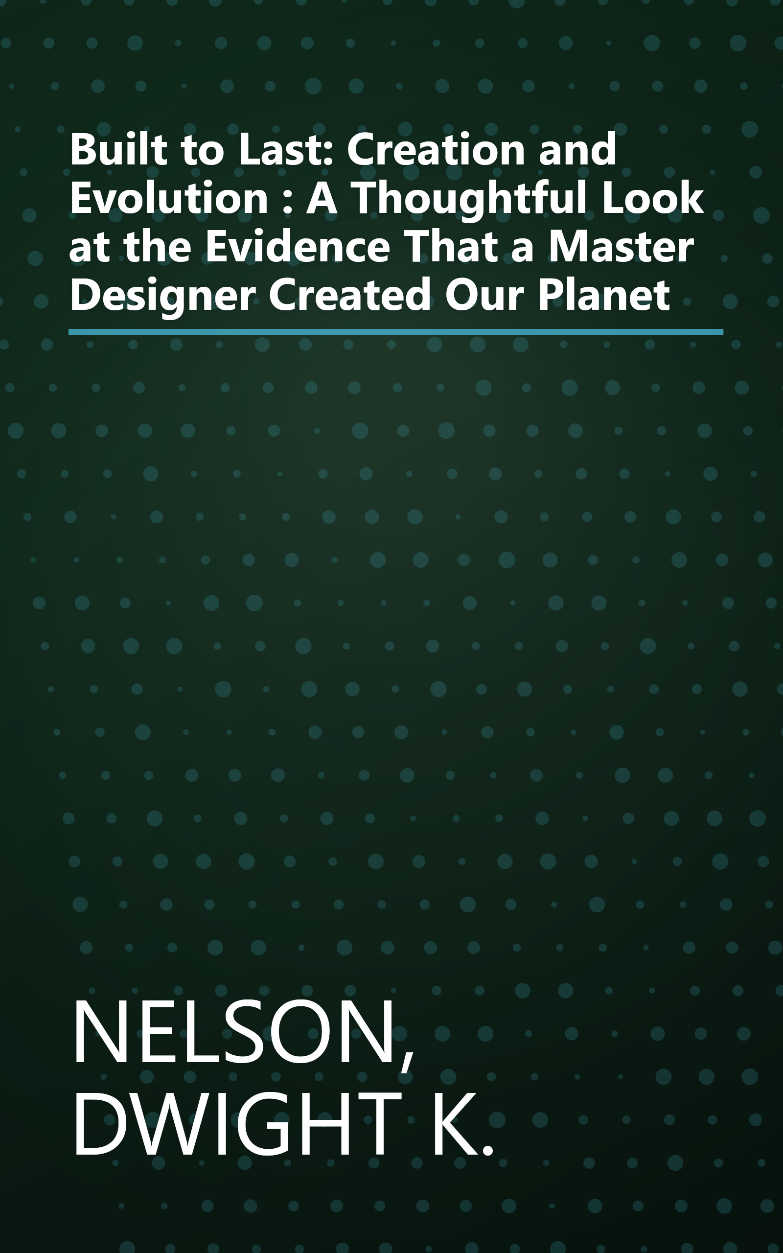 Built to Last: Creation and Evolution : A Thoughtful Look at the Evidence That a Master Designer Created Our Planet book cover