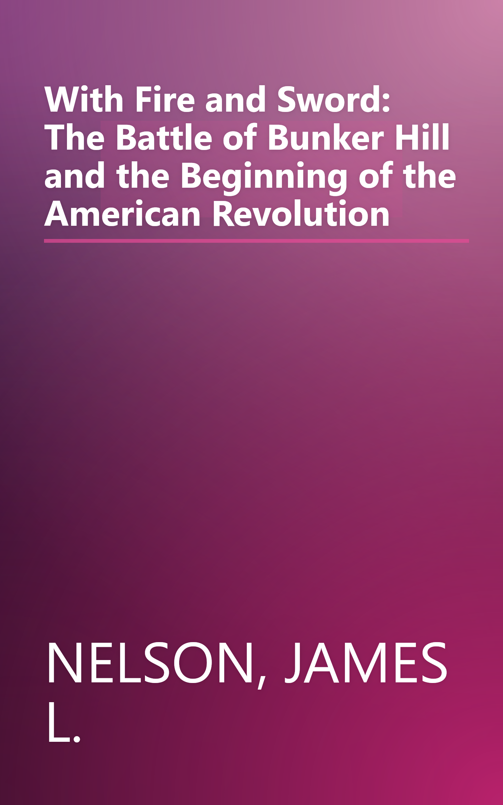 With Fire and Sword: The Battle of Bunker Hill and the Beginning of the American Revolution book cover