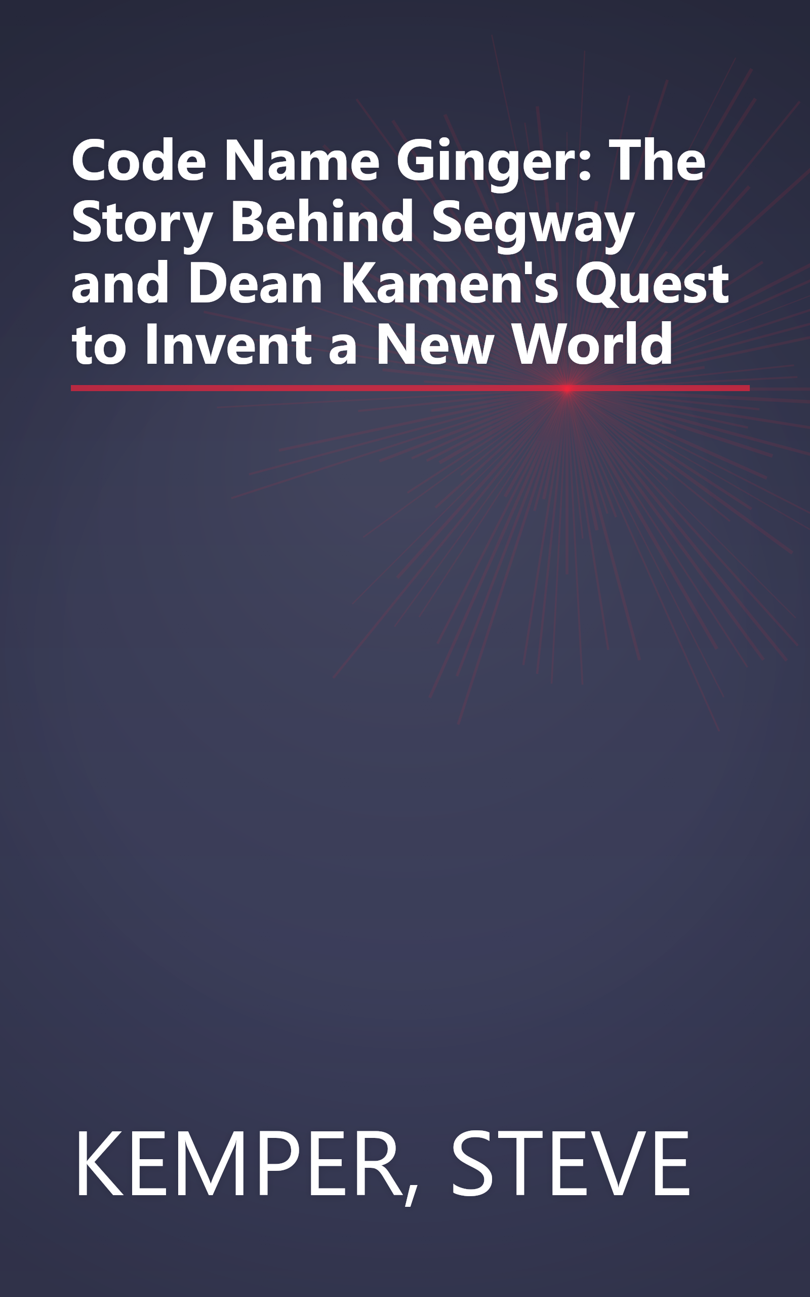 Code Name Ginger: The Story Behind Segway and Dean Kamen's Quest to Invent a New World book cover