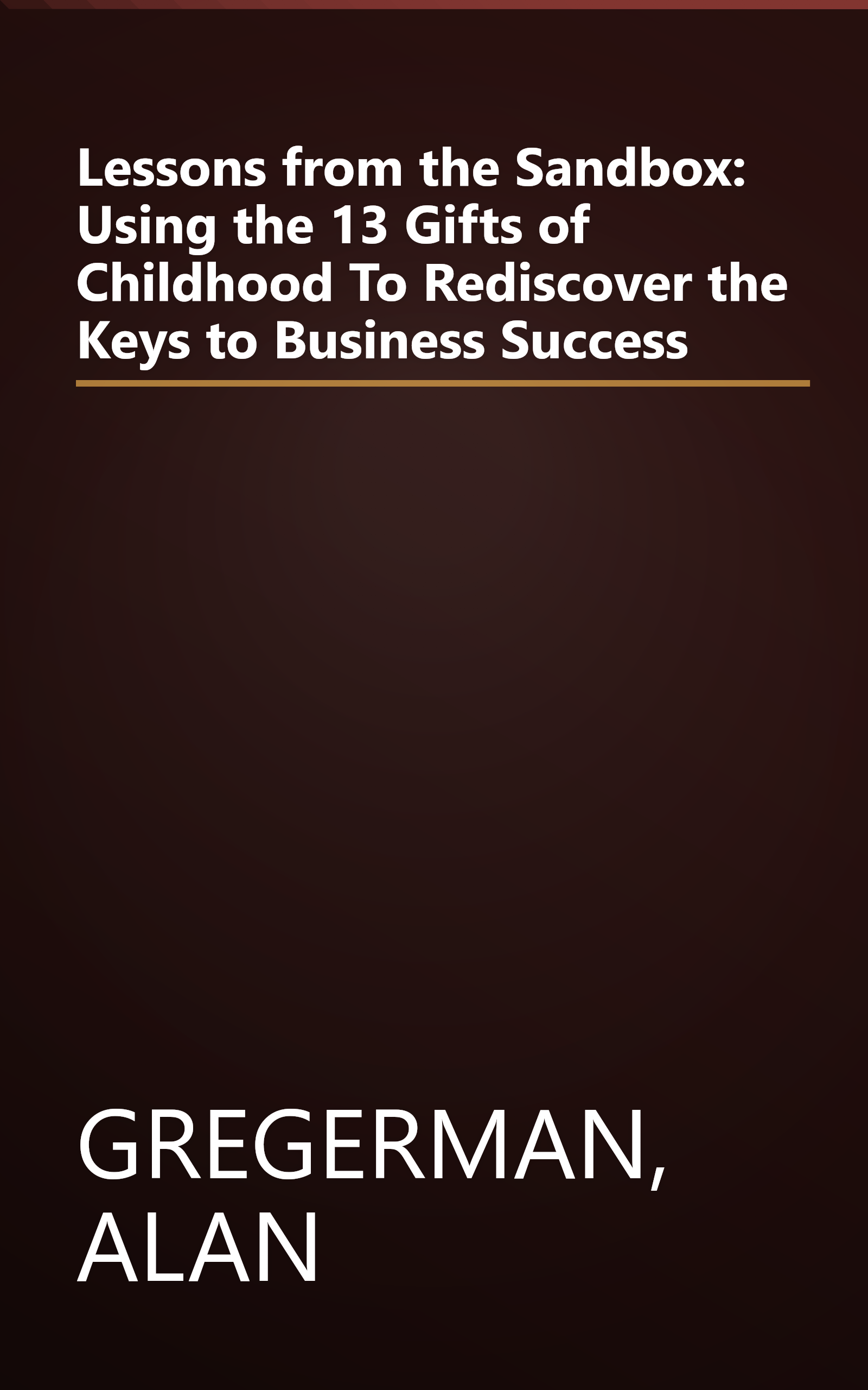 Lessons from the Sandbox: Using the 13 Gifts of Childhood To Rediscover the Keys to Business Success book cover