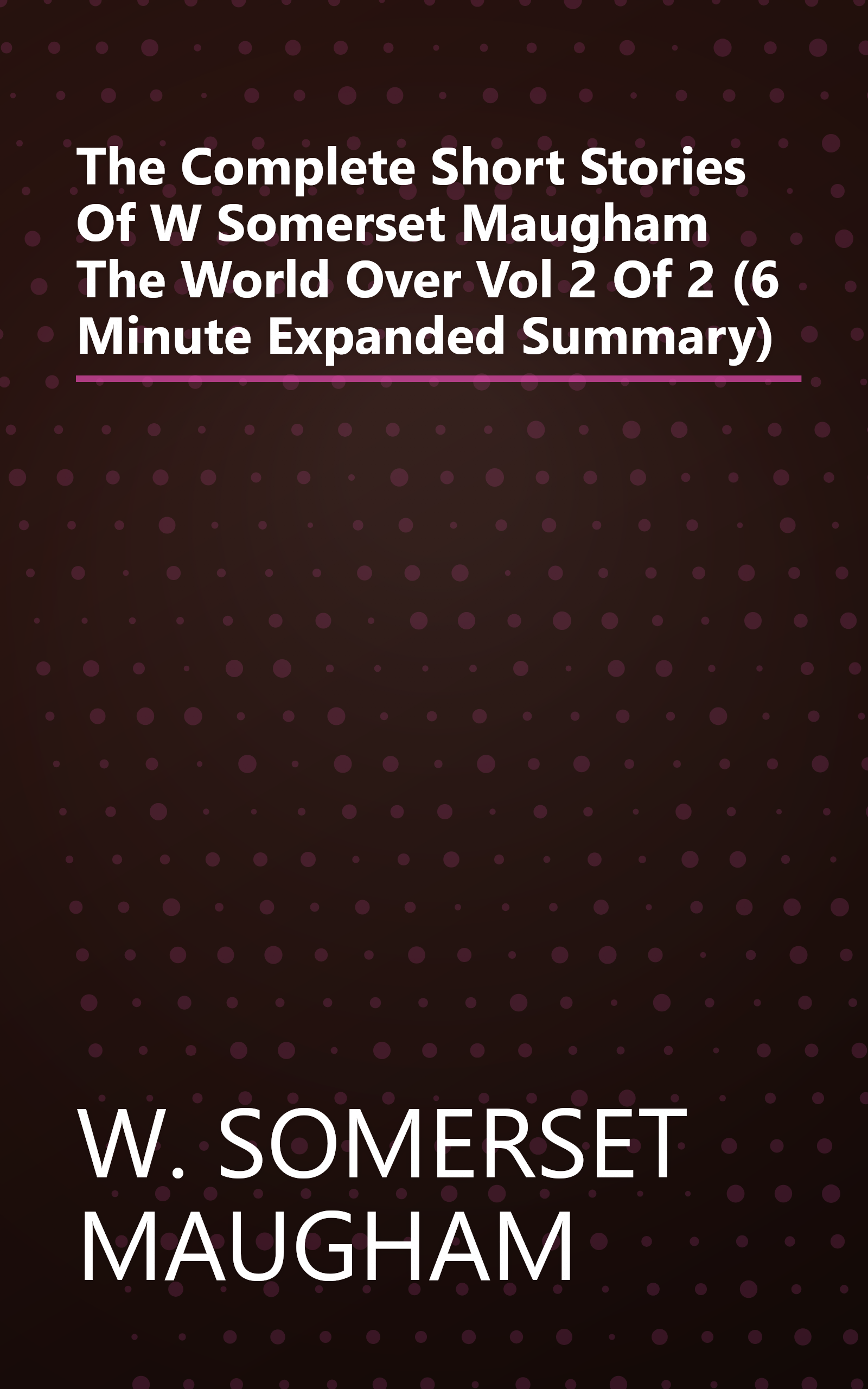 The Complete Short Stories Of W  Somerset Maugham  The World Over  Vol  2 Of 2  (6 Minute   Expanded Summary) book cover