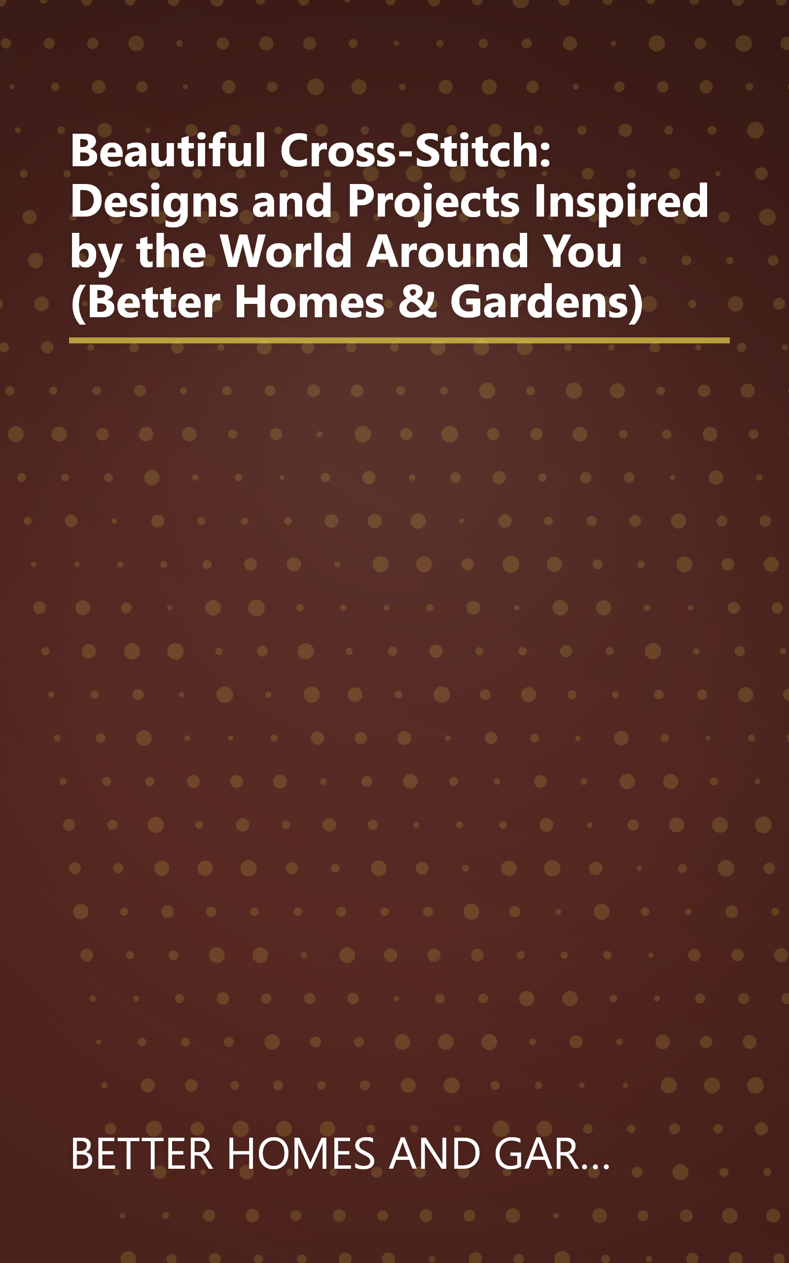 Beautiful Cross-Stitch: Designs and Projects Inspired by the World Around You (Better Homes & Gardens) book cover