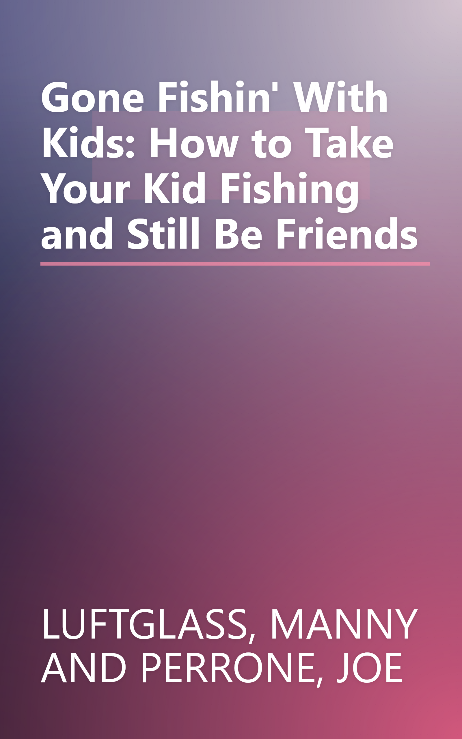 Gone Fishin' With Kids: How to Take Your Kid Fishing and Still Be Friends book cover