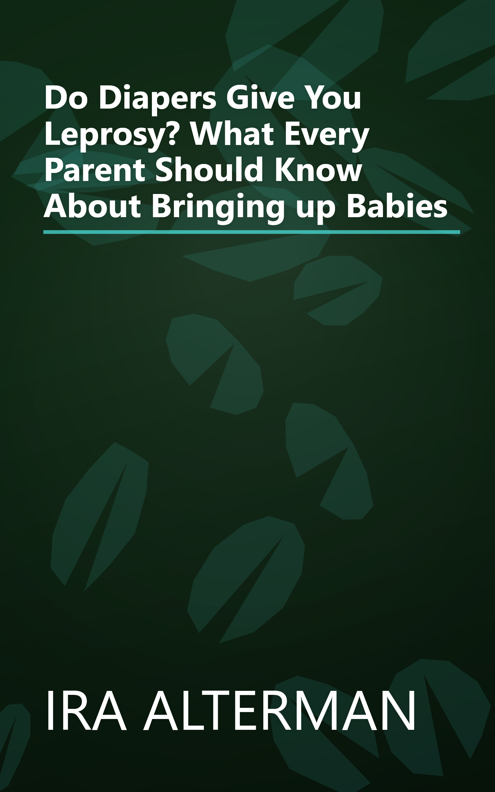 Do Diapers Give You Leprosy? What Every Parent Should Know About Bringing up Babies book cover