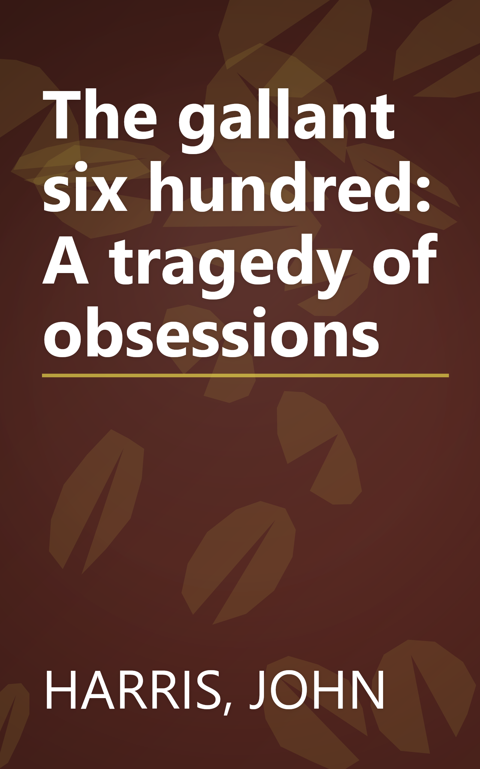 The gallant six hundred: A tragedy of obsessions book cover