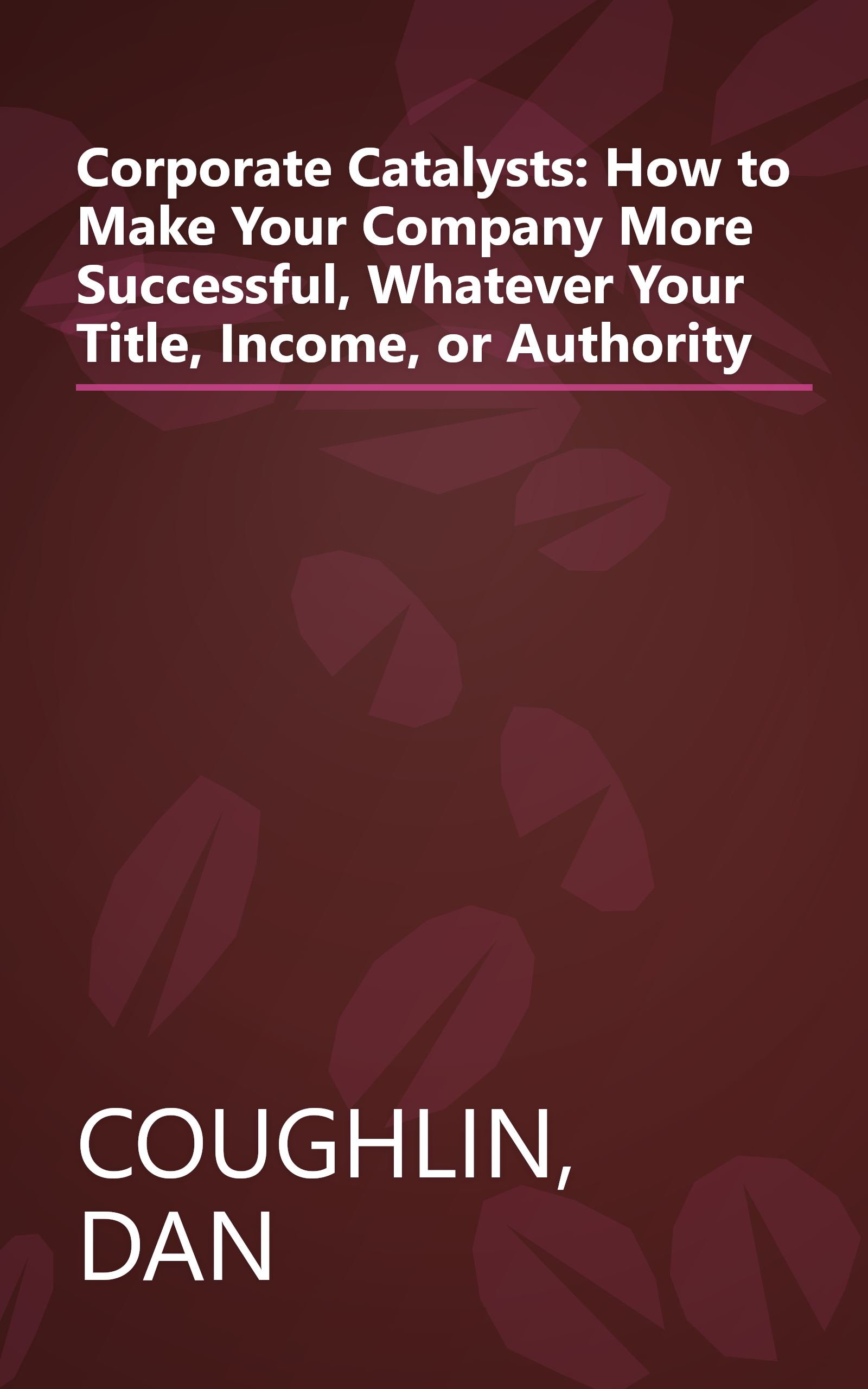 Corporate Catalysts: How to Make Your Company More Successful, Whatever Your Title, Income, or Authority book cover