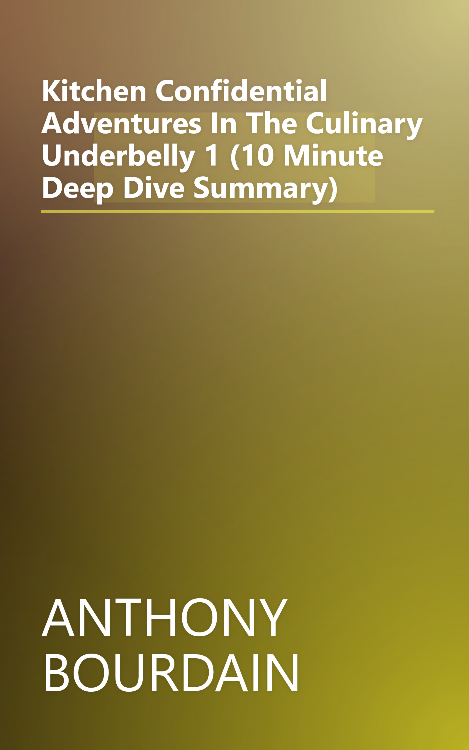 Kitchen Confidential  Adventures In The Culinary Underbelly 1 (10 Minute   Deep Dive Summary) book cover