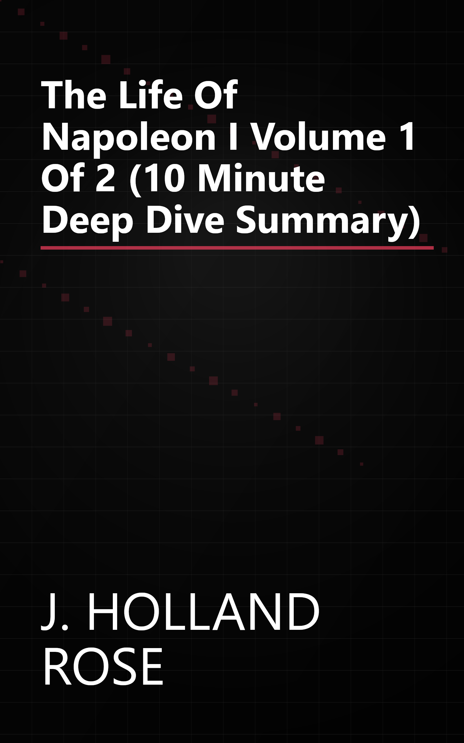 The Life Of Napoleon I  Volume 1 Of 2 (10 Minute   Deep Dive Summary) book cover