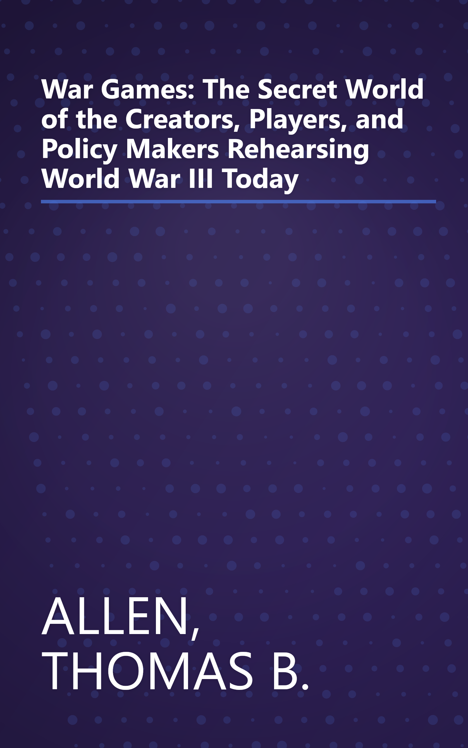 War Games: The Secret World of the Creators, Players, and Policy Makers Rehearsing World War III Today book cover