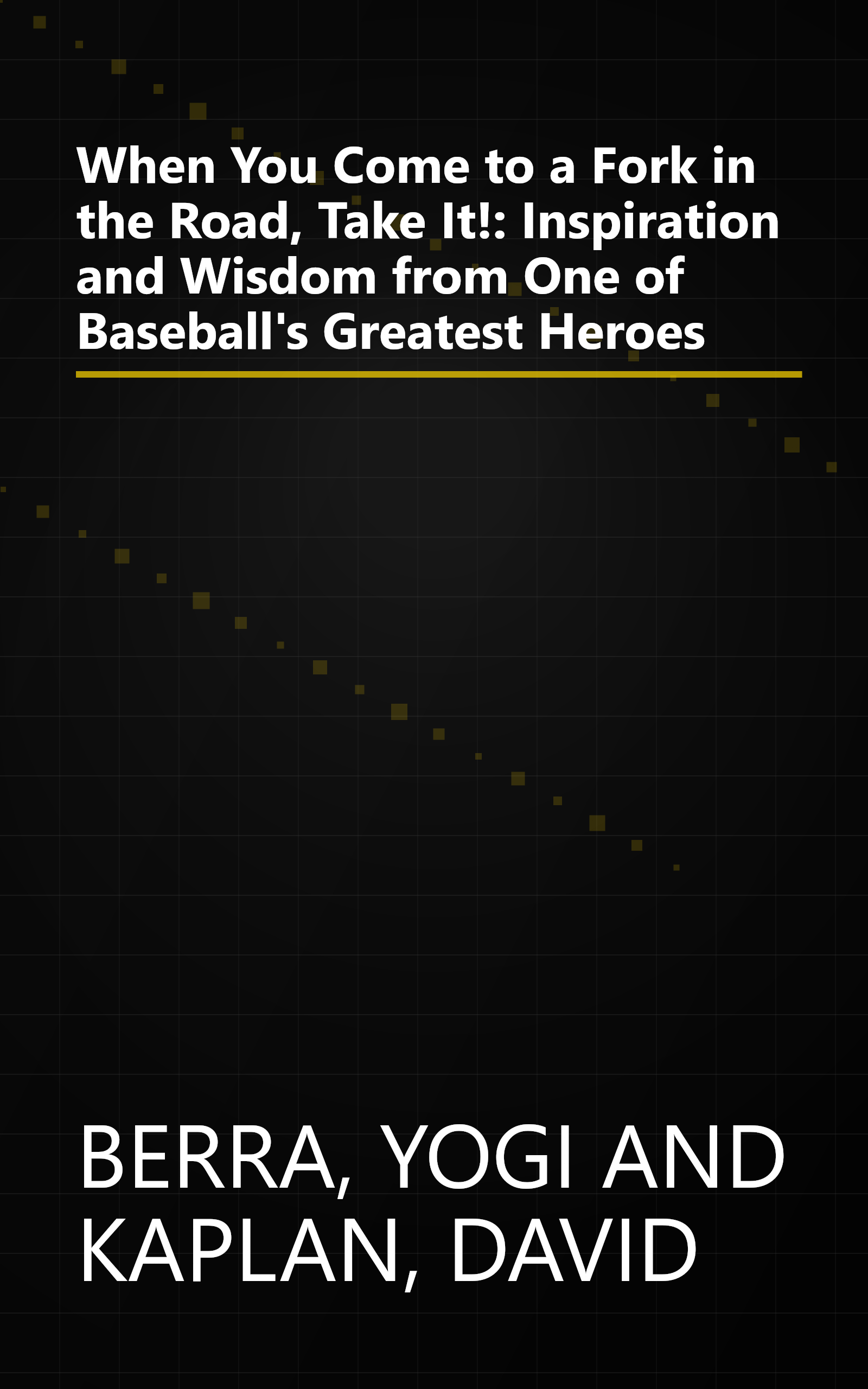 When You Come to a Fork in the Road, Take It!: Inspiration and Wisdom from One of Baseball's Greatest Heroes book cover