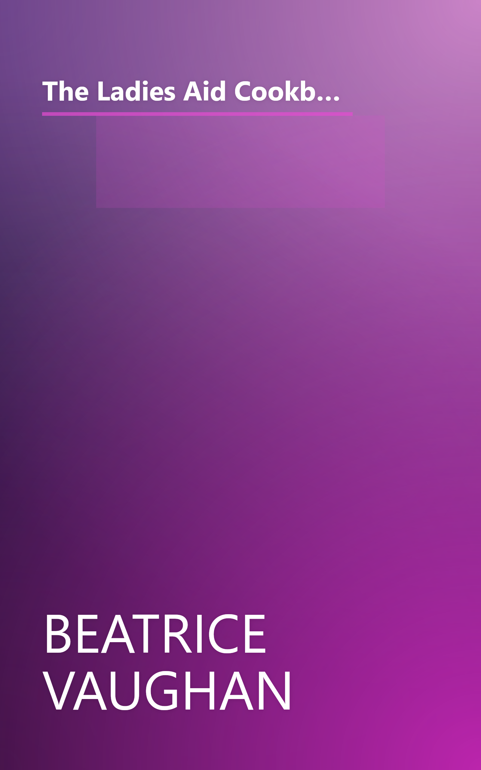 The Ladies Aid Cookbook: Recipes From A Great Tradition Of Fine Cooking, Collected & Presented As A Family Cookbook For Everyday Use book cover