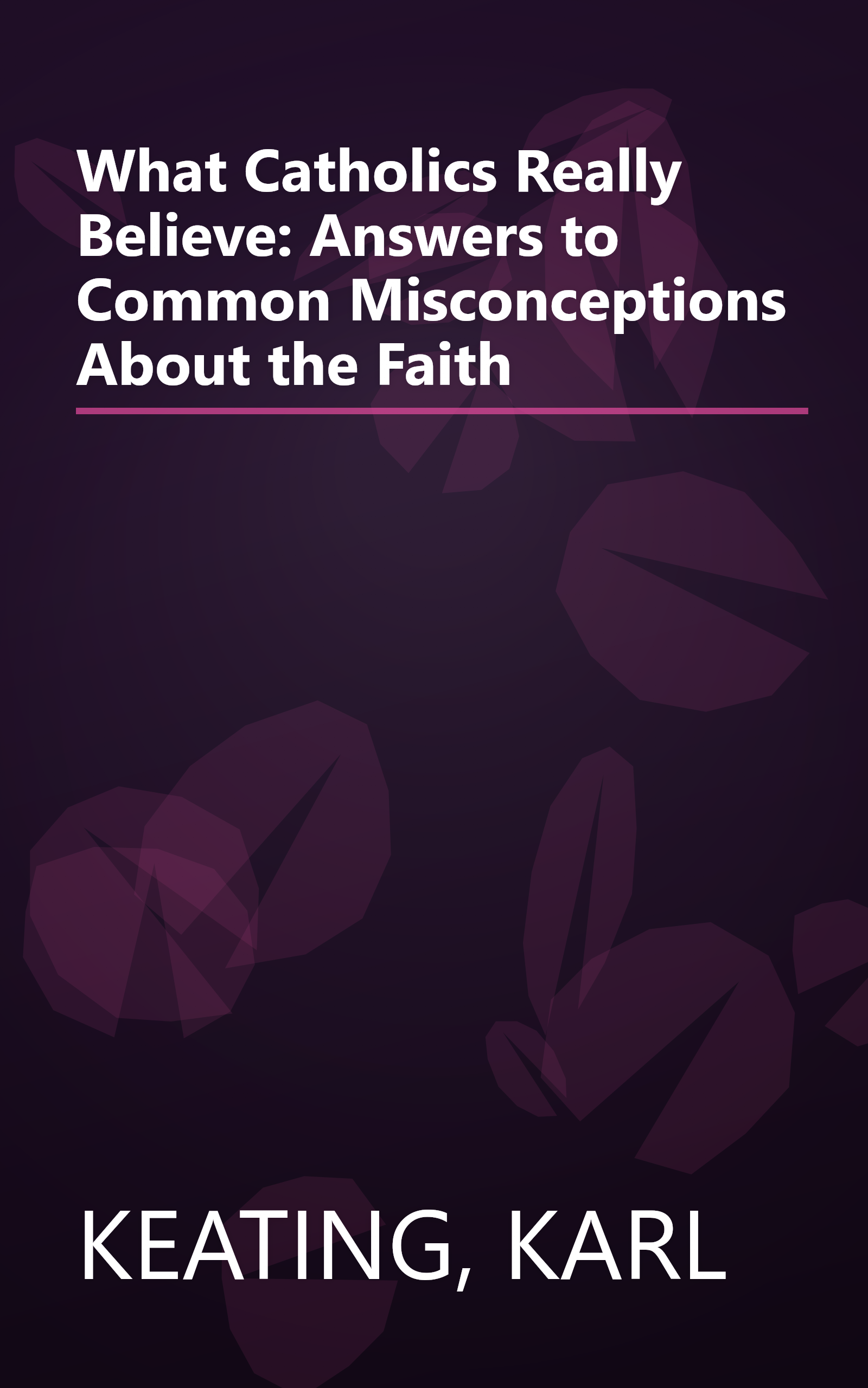 What Catholics Really Believe: Answers to Common Misconceptions About the Faith book cover