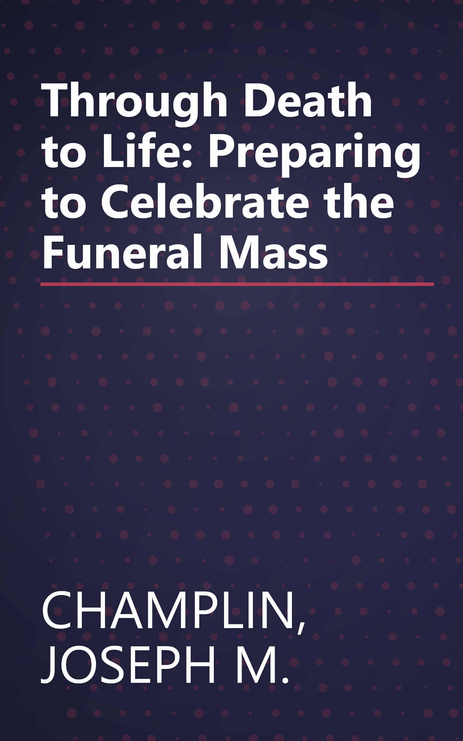 Through Death to Life: Preparing to Celebrate the Funeral Mass book cover