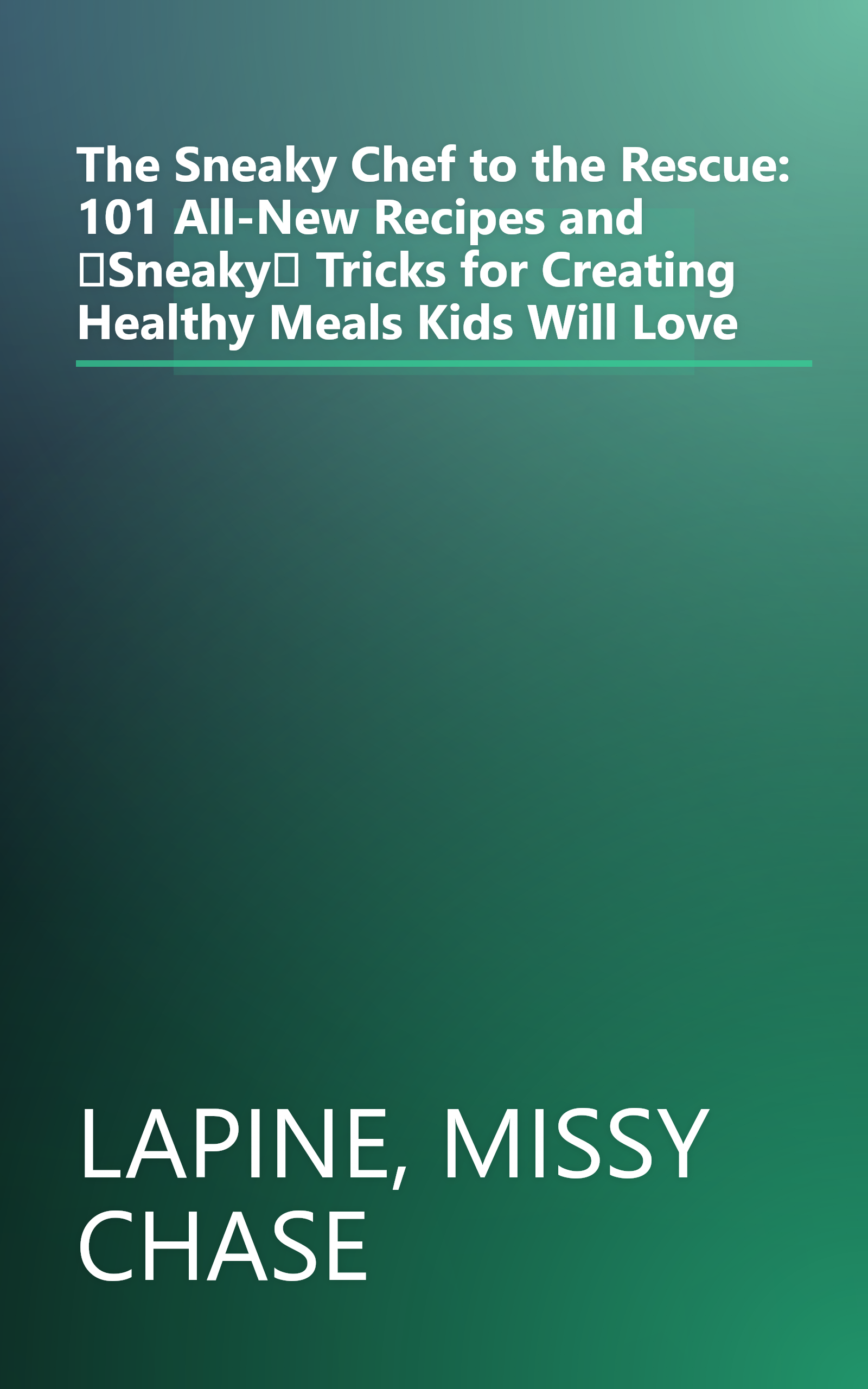 The Sneaky Chef to the Rescue: 101 All-New Recipes and Sneaky Tricks for Creating Healthy Meals Kids Will Love book cover