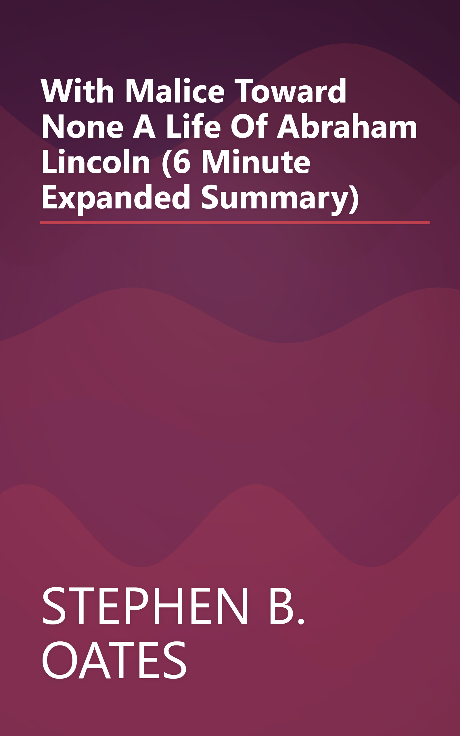 With Malice Toward None  A Life Of Abraham Lincoln (6 Minute   Expanded Summary) book cover